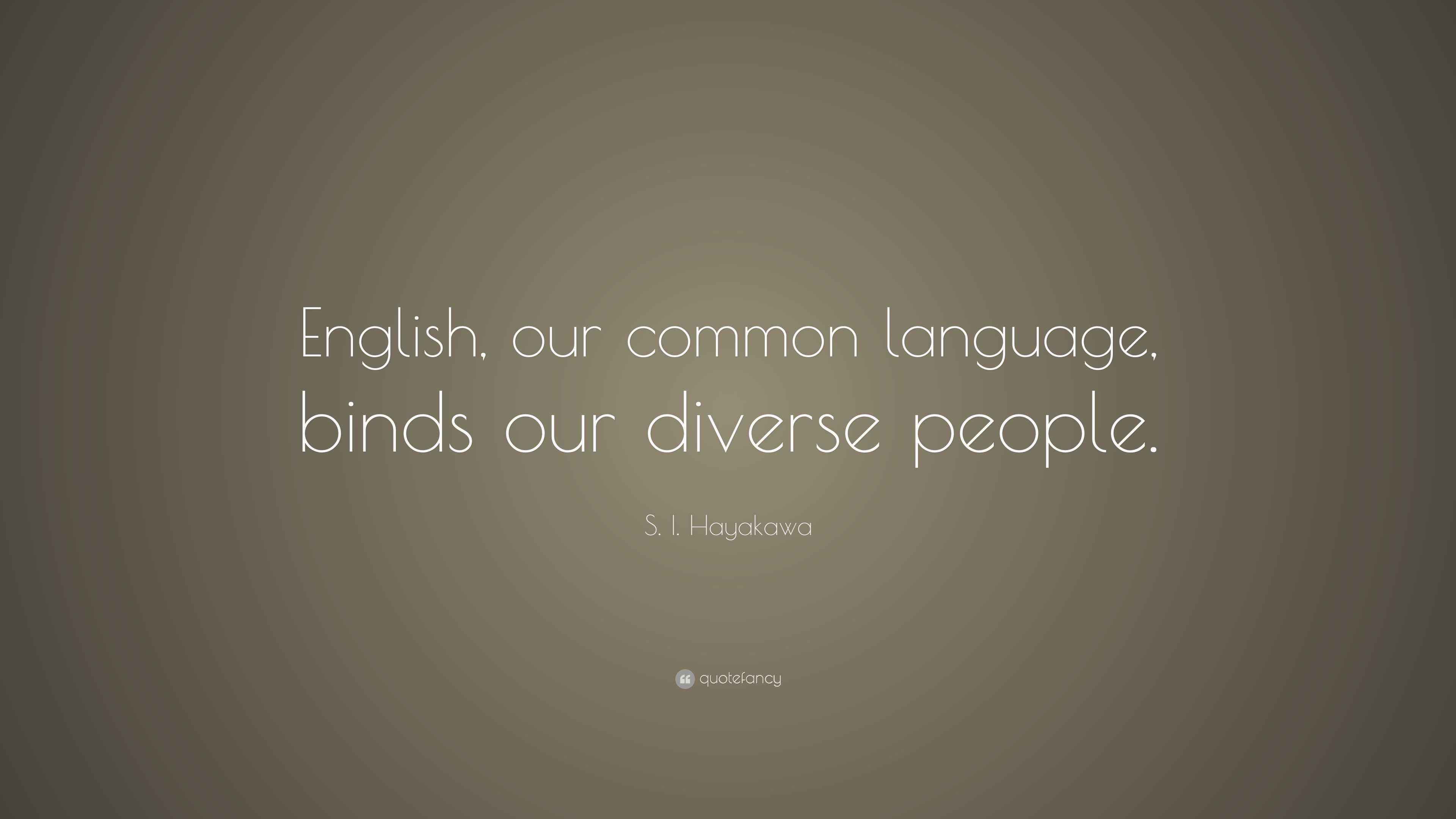 S. I. Hayakawa Quote: “English, our common language, binds our diverse ...