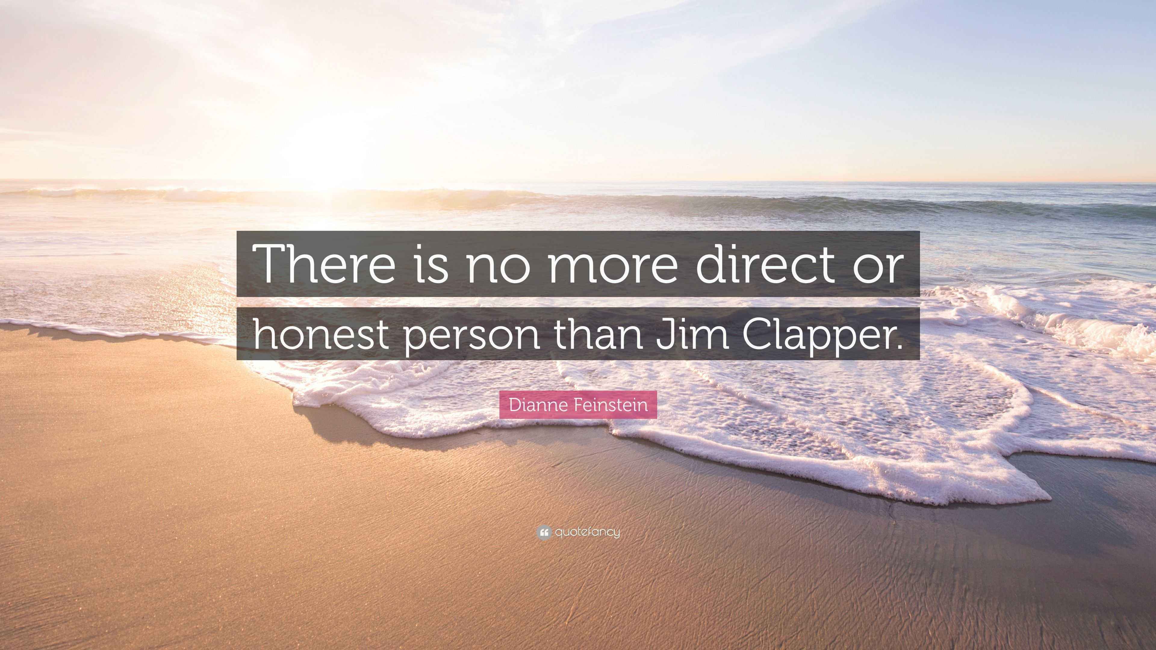 Dianne Feinstein Quote: “There is no more direct or honest person than ...