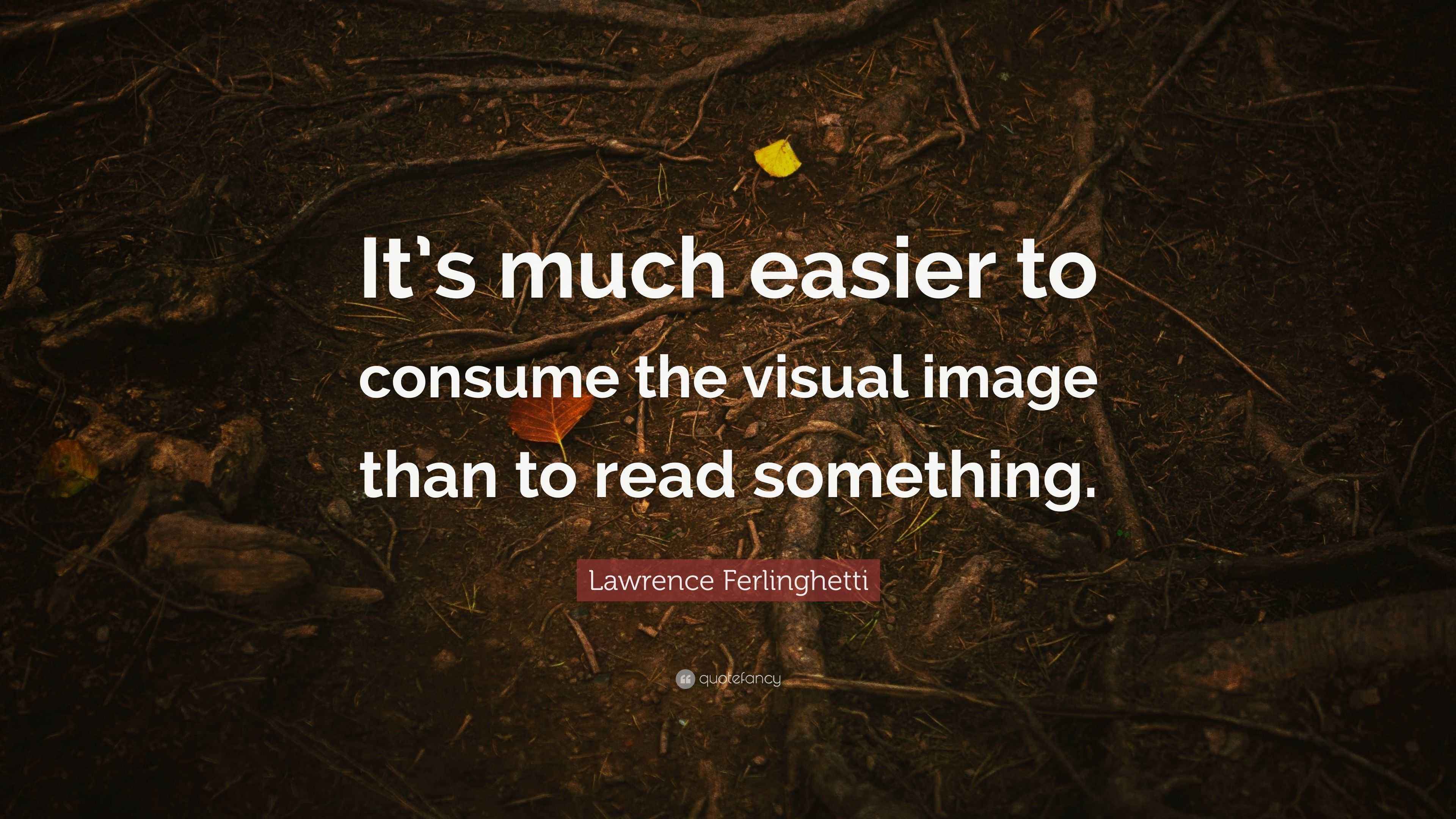 Lawrence Ferlinghetti Quote: “It’s much easier to consume the visual ...