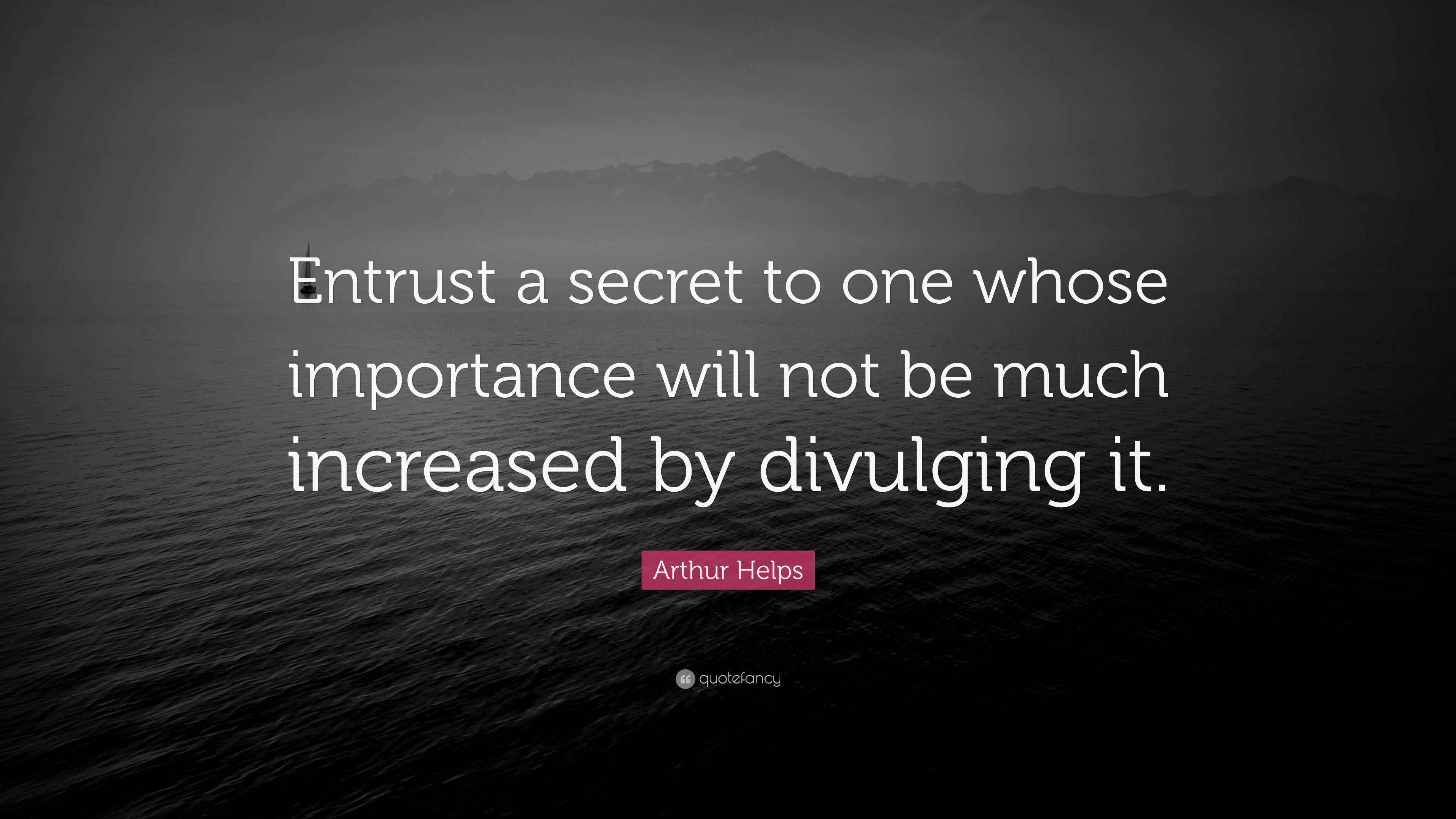 Arthur Helps Quote: “Entrust a secret to one whose importance will not ...