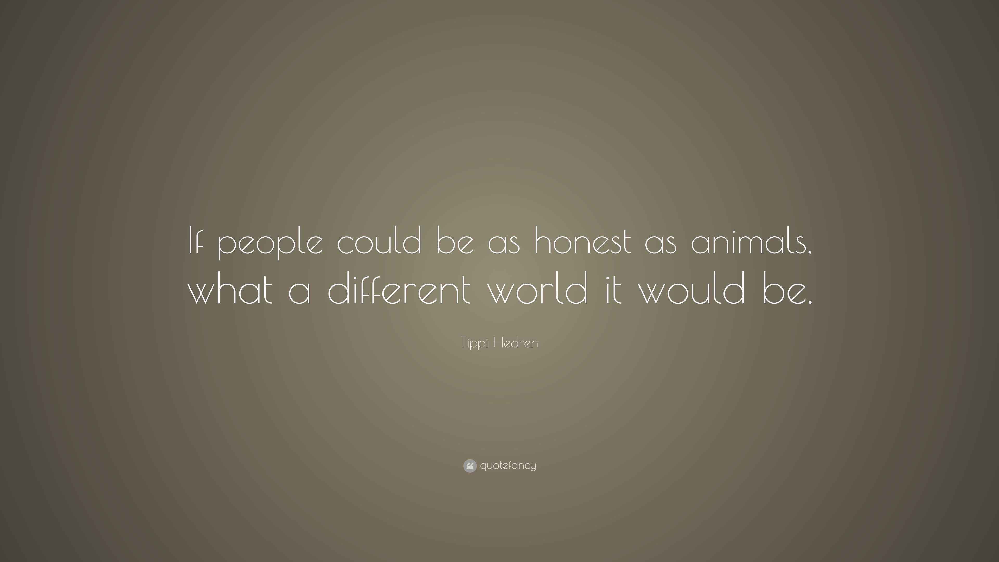 Tippi Hedren Quote: “If people could be as honest as animals, what a ...