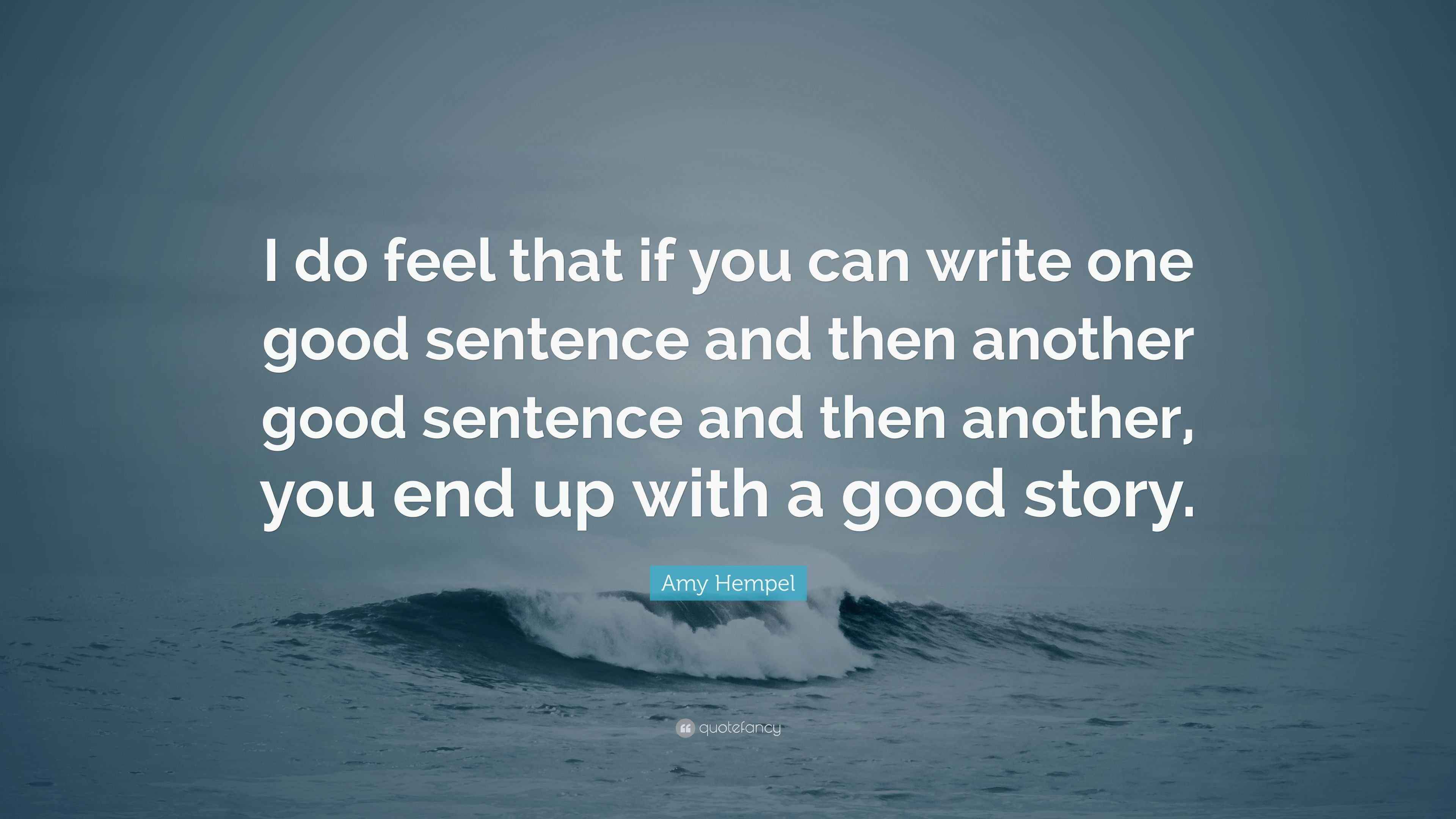 Amy Hempel Quote: “I do feel that if you can write one good sentence ...