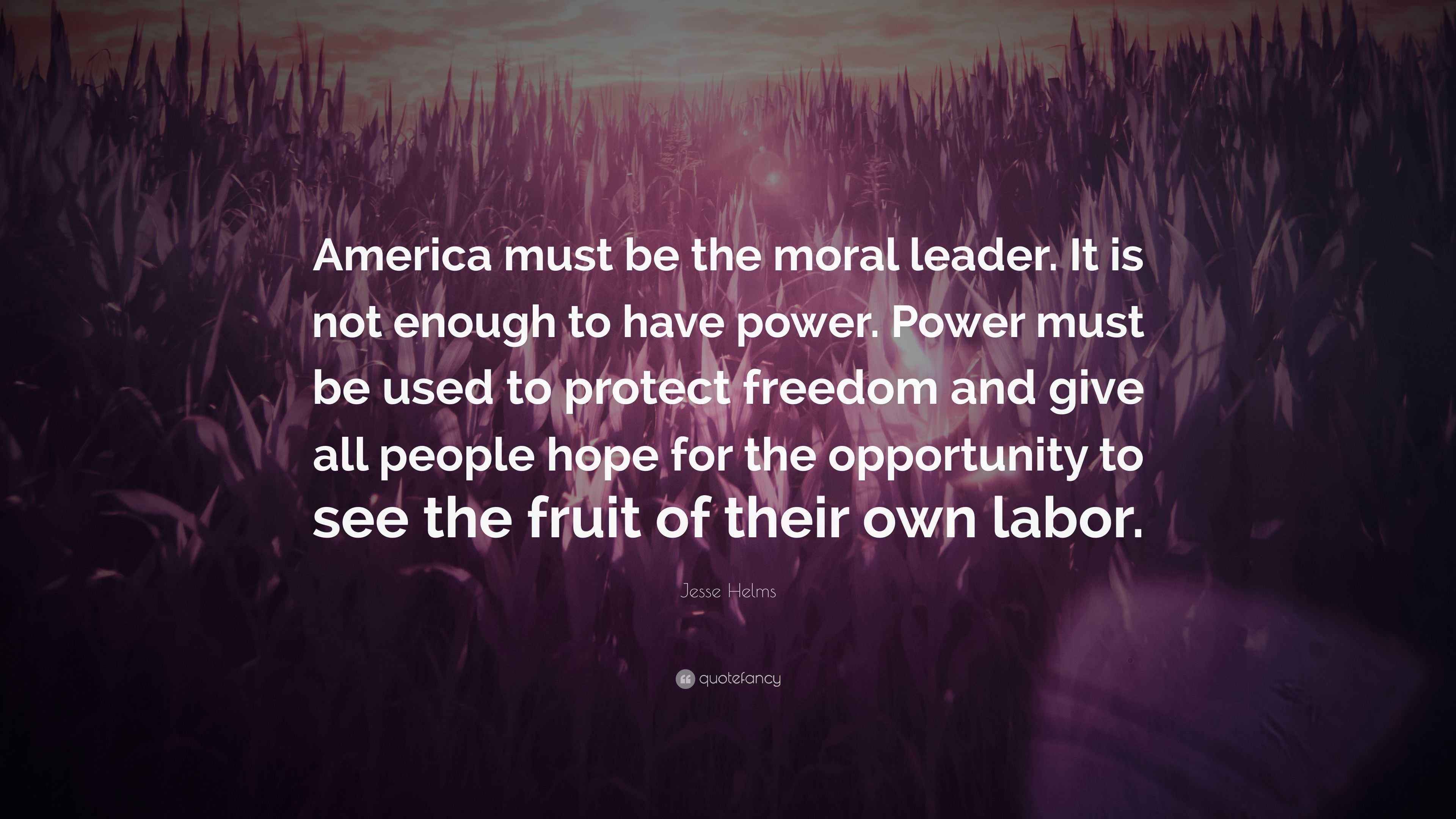 Jesse Helms Quote: “America must be the moral leader. It is not enough ...
