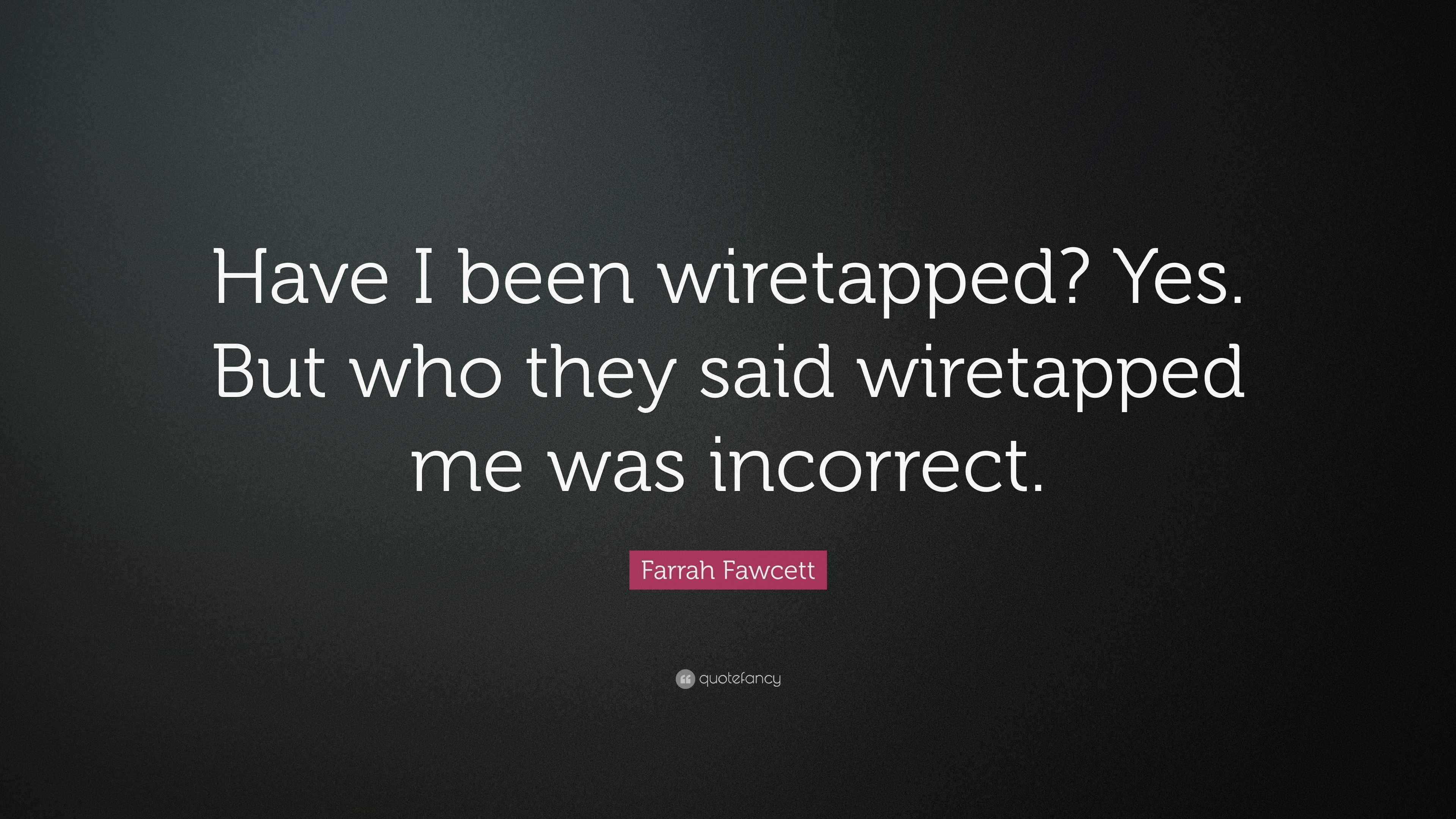 Farrah Fawcett Quote: “Have I been wiretapped? Yes. But who they said ...
