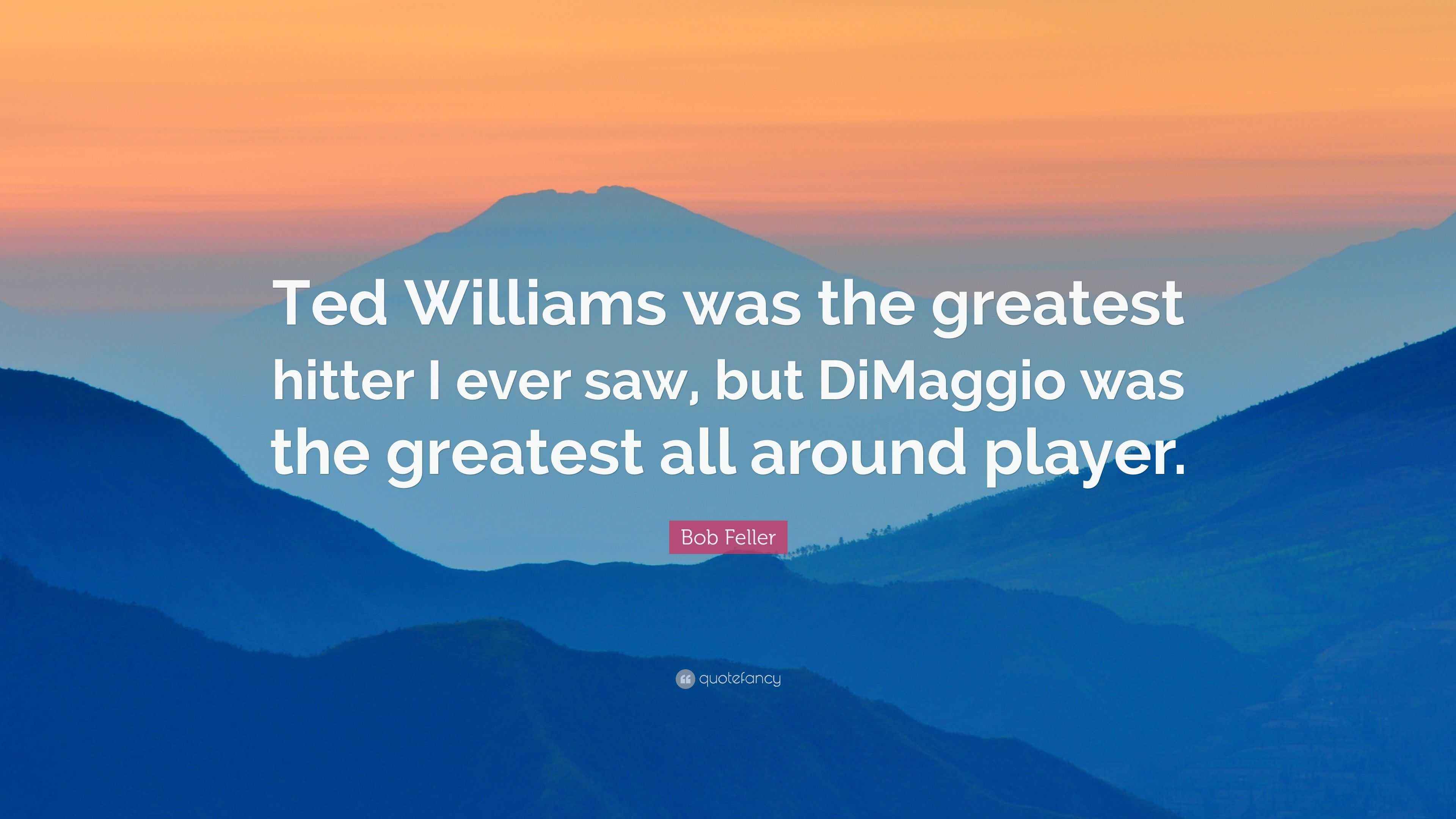 Bob Feller Quote: “Ted Williams was the greatest hitter I ever saw, but ...