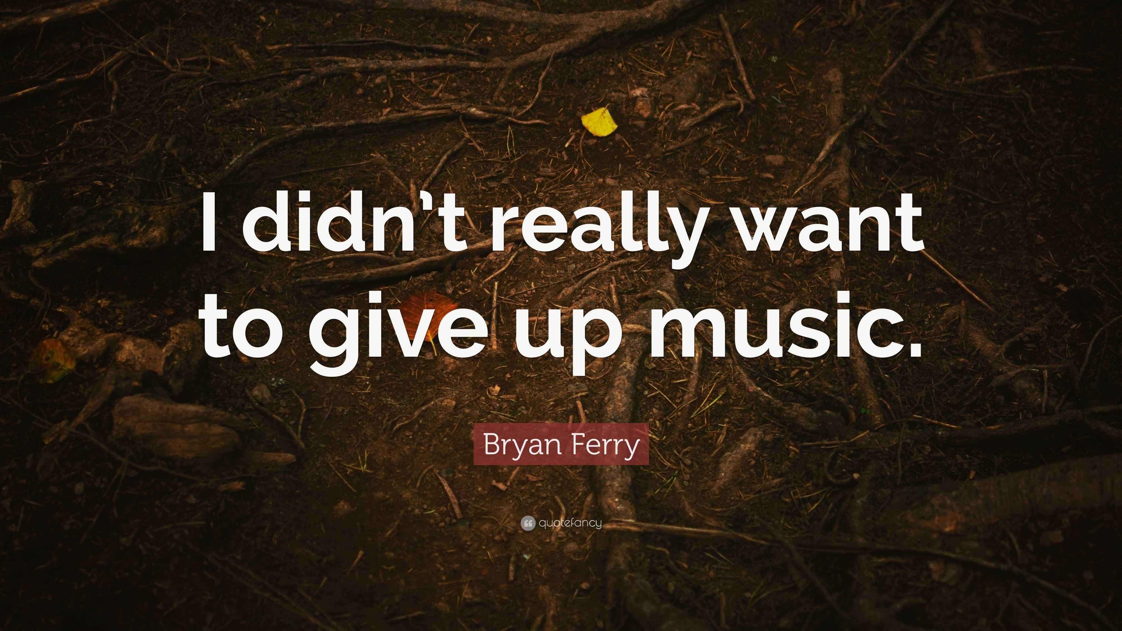 Bryan Ferry Quote: “I didn’t really want to give up music.”