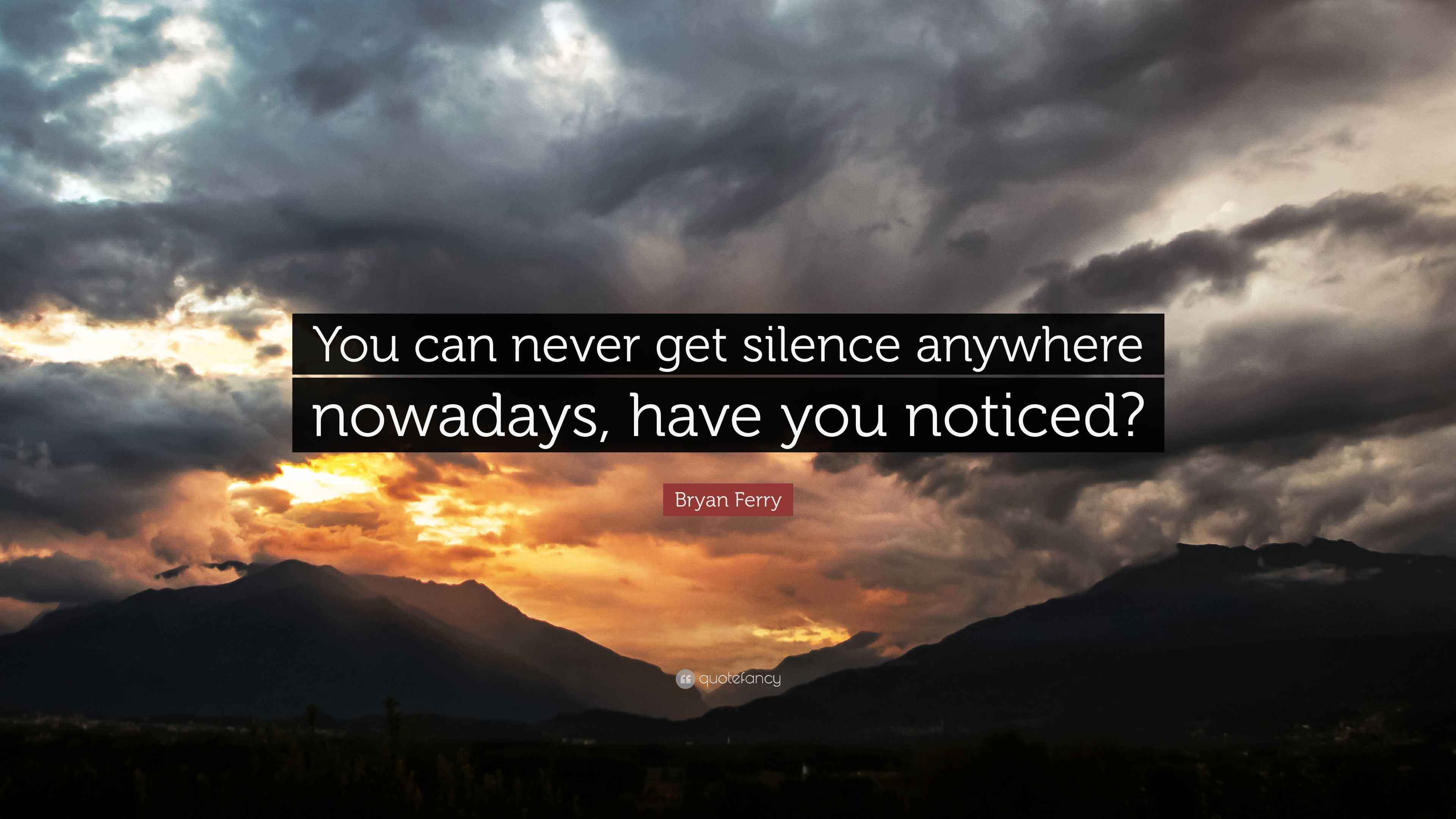 Bryan Ferry Quote: “You can never get silence anywhere nowadays, have ...