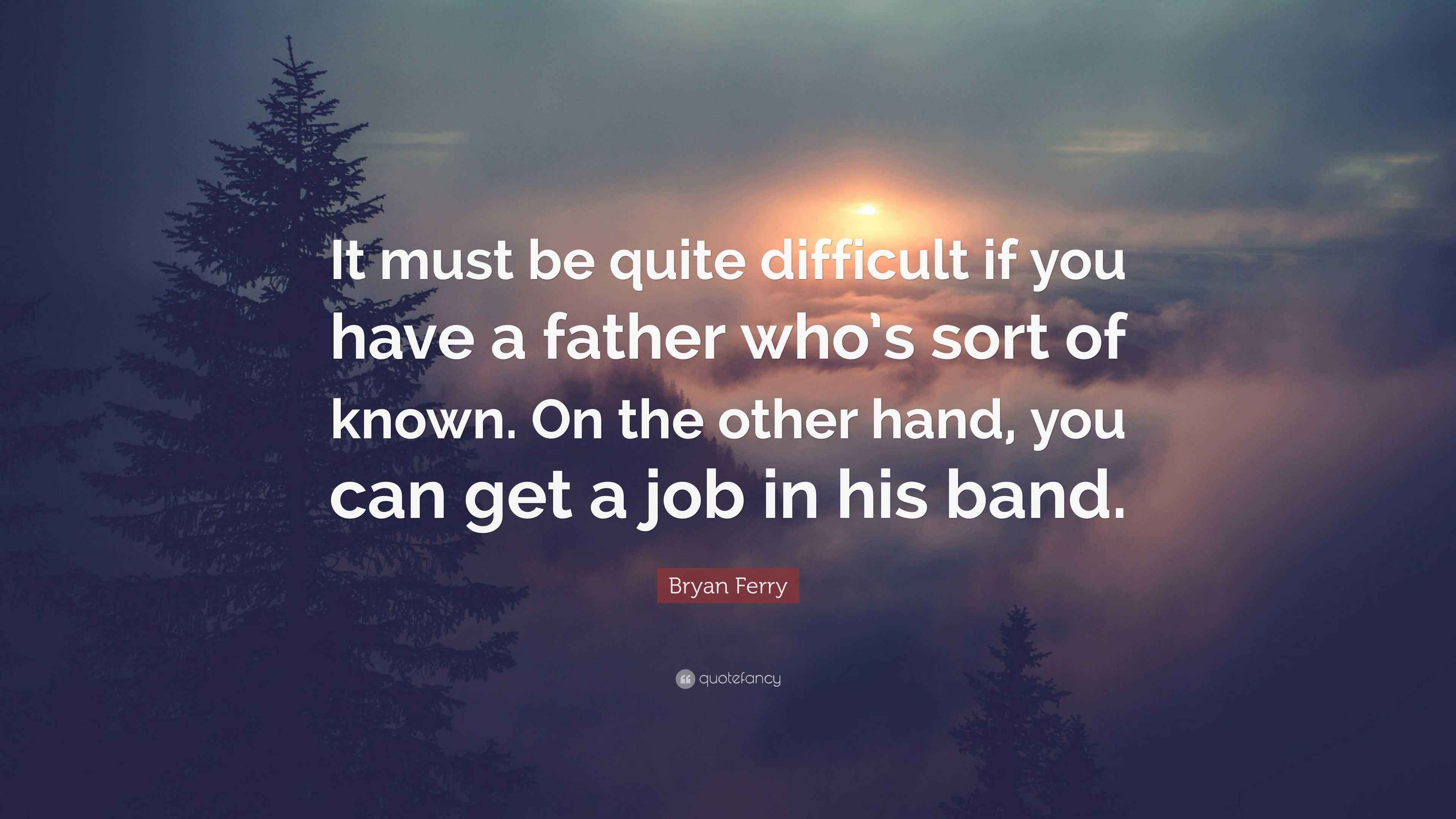 Bryan Ferry Quote: “It must be quite difficult if you have a father who ...