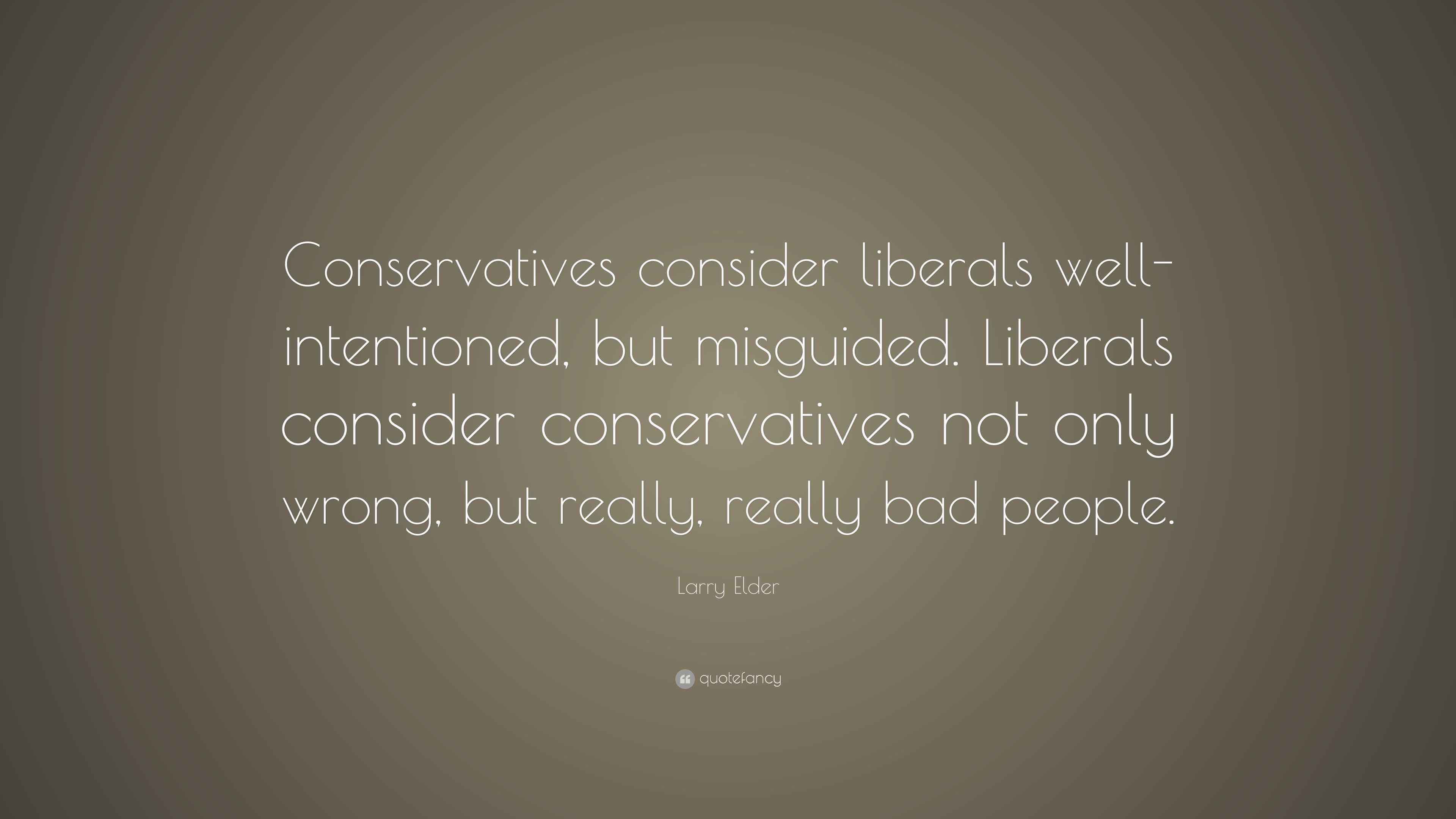 Larry Elder Quote: “Conservatives consider liberals well-intentioned ...