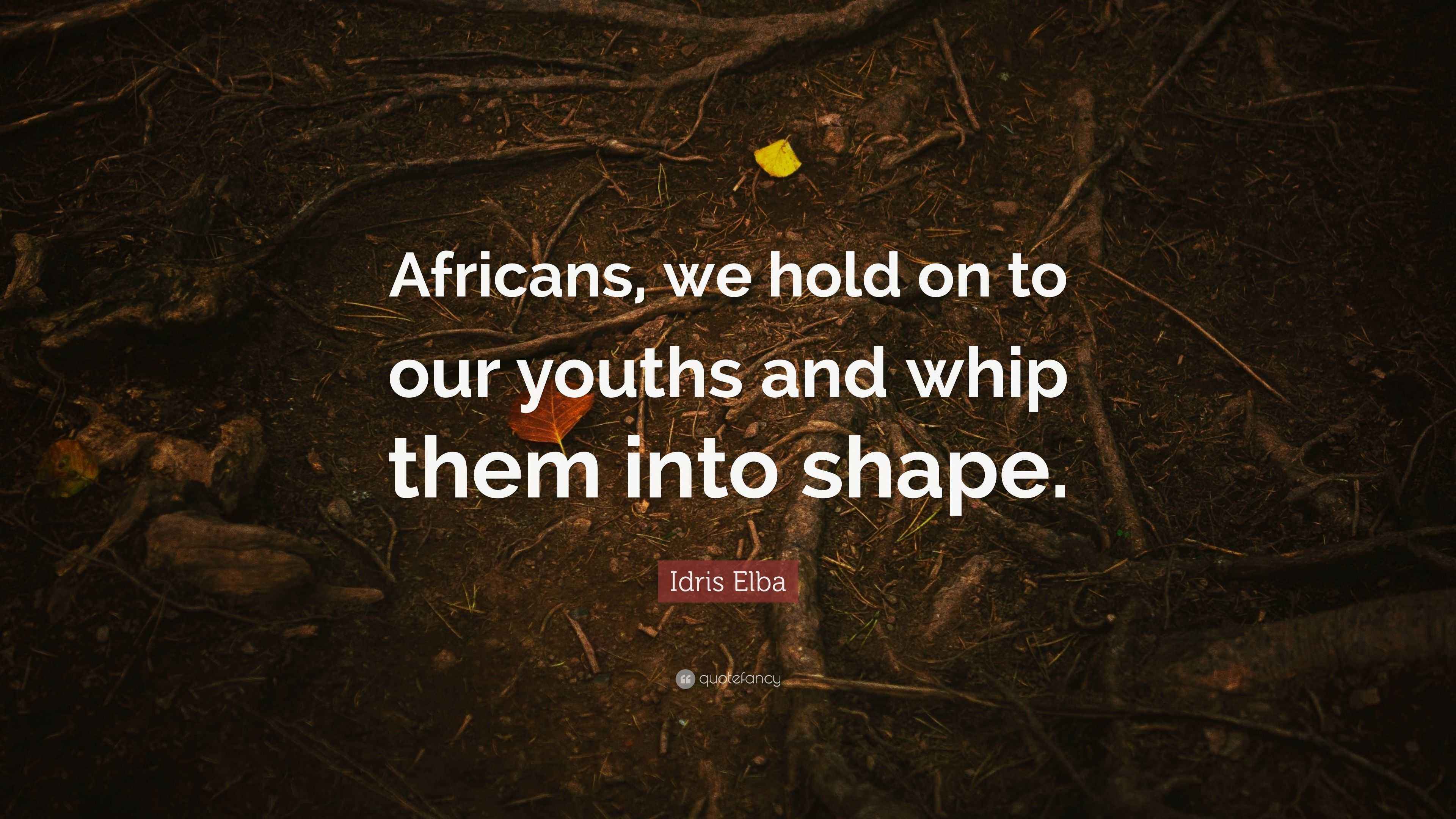 Idris Elba Quote: “Africans, we hold on to our youths and whip them into shape.”