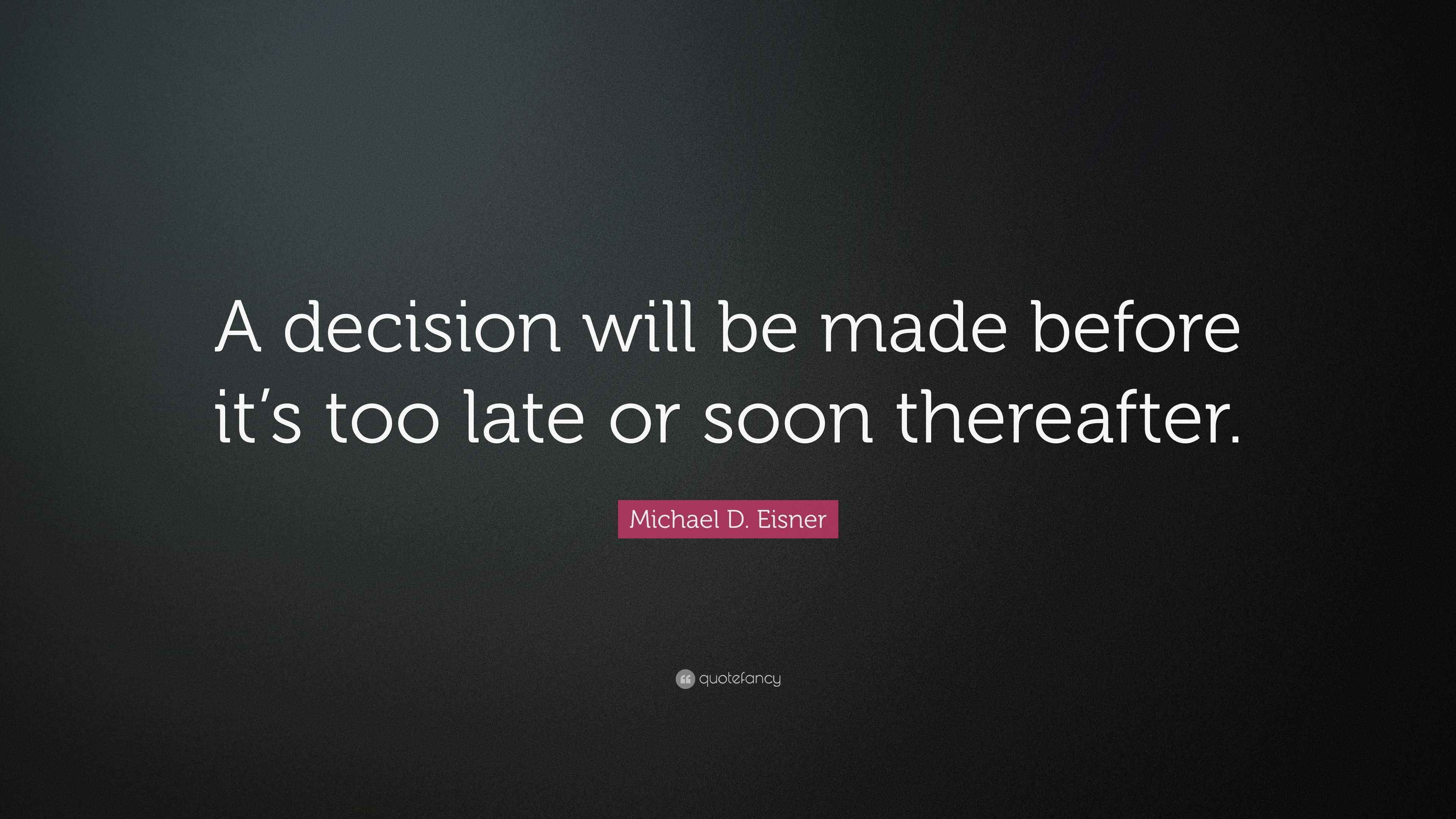 Michael D. Eisner Quote: “A decision will be made before it’s too late ...
