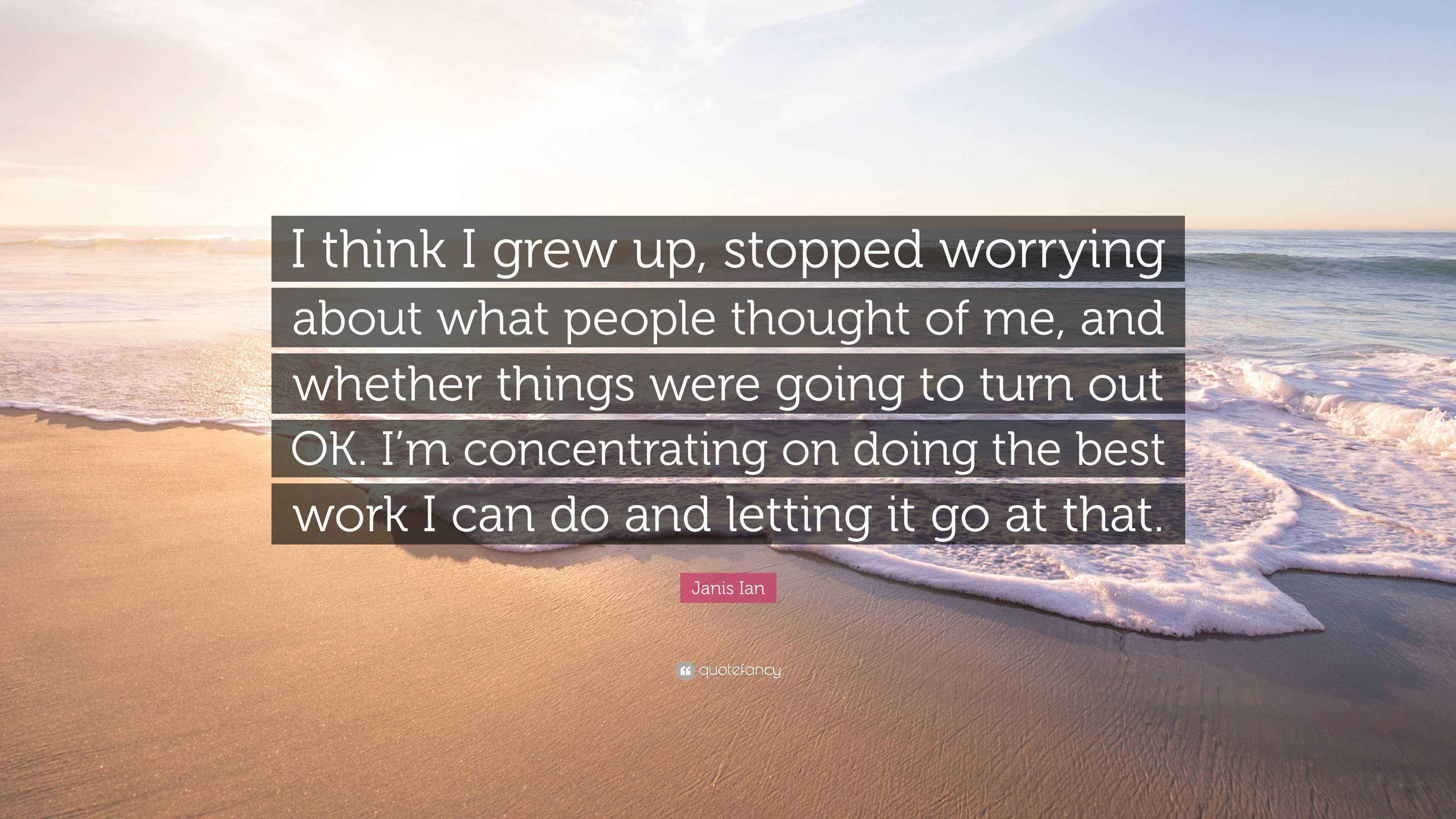 Janis Ian Quote: “I think I grew up, stopped worrying about what people ...