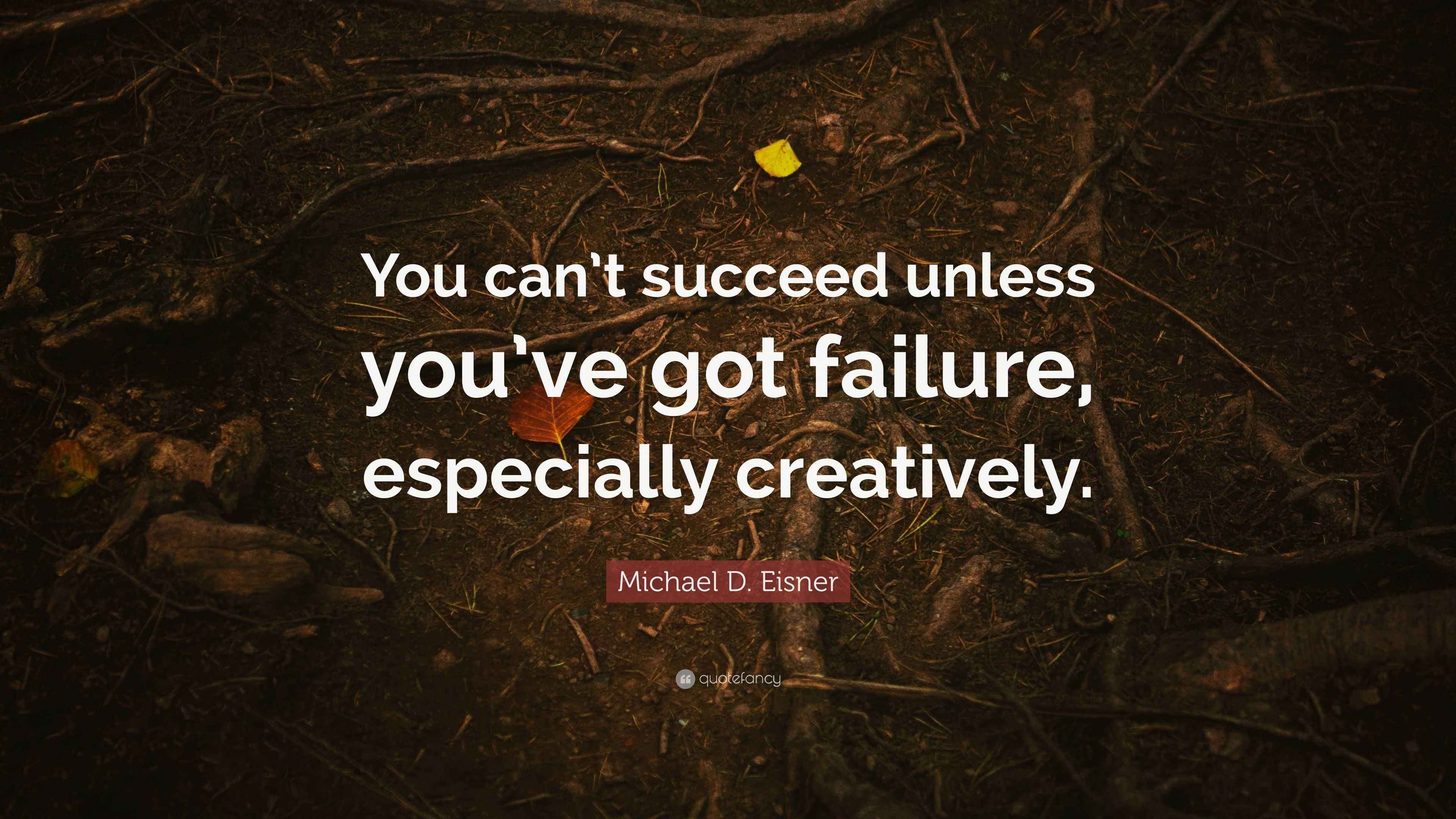 Michael D. Eisner Quote: “You can’t succeed unless you’ve got failure ...