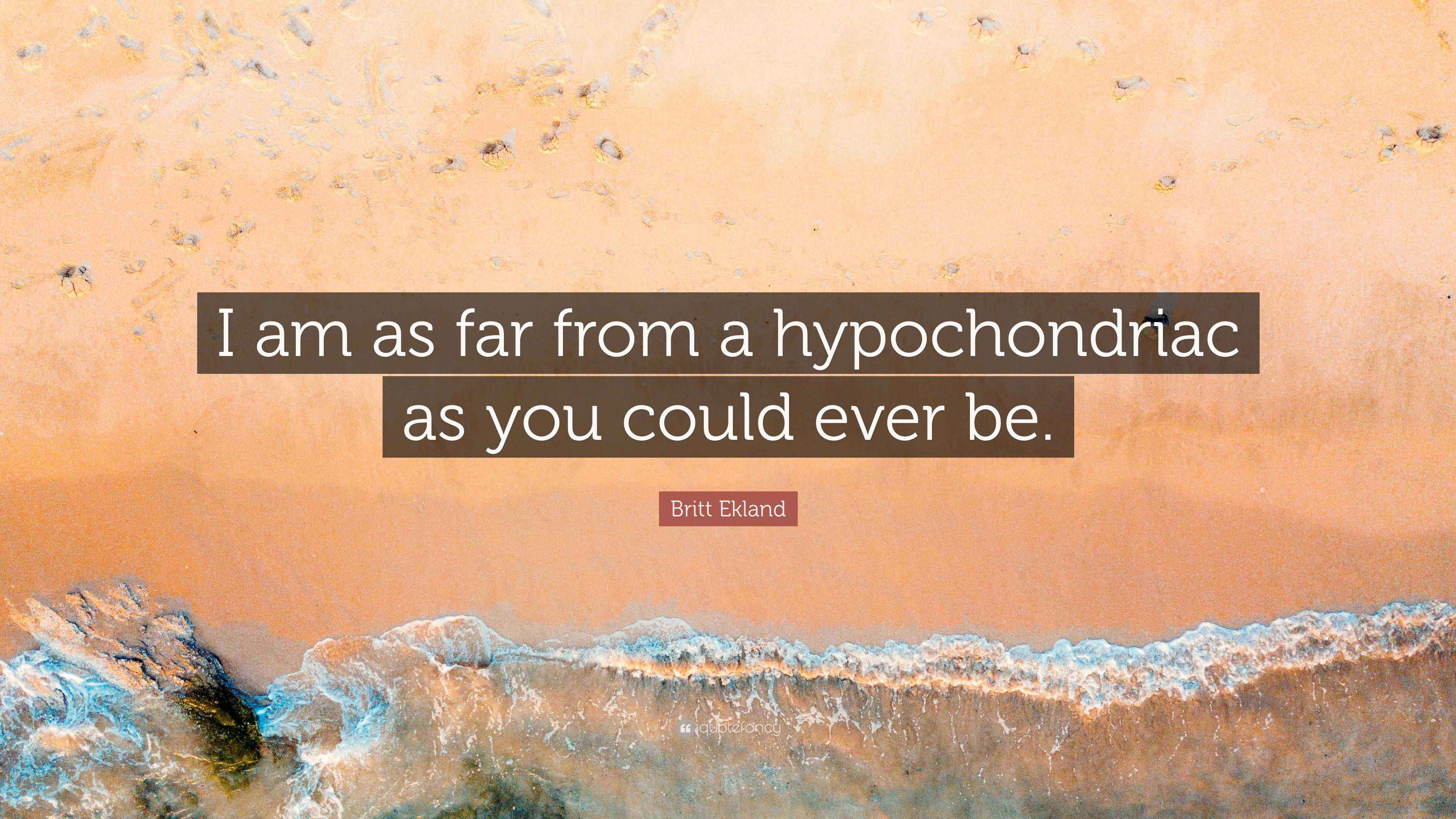 Britt Ekland Quote: “I am as far from a hypochondriac as you could ever ...