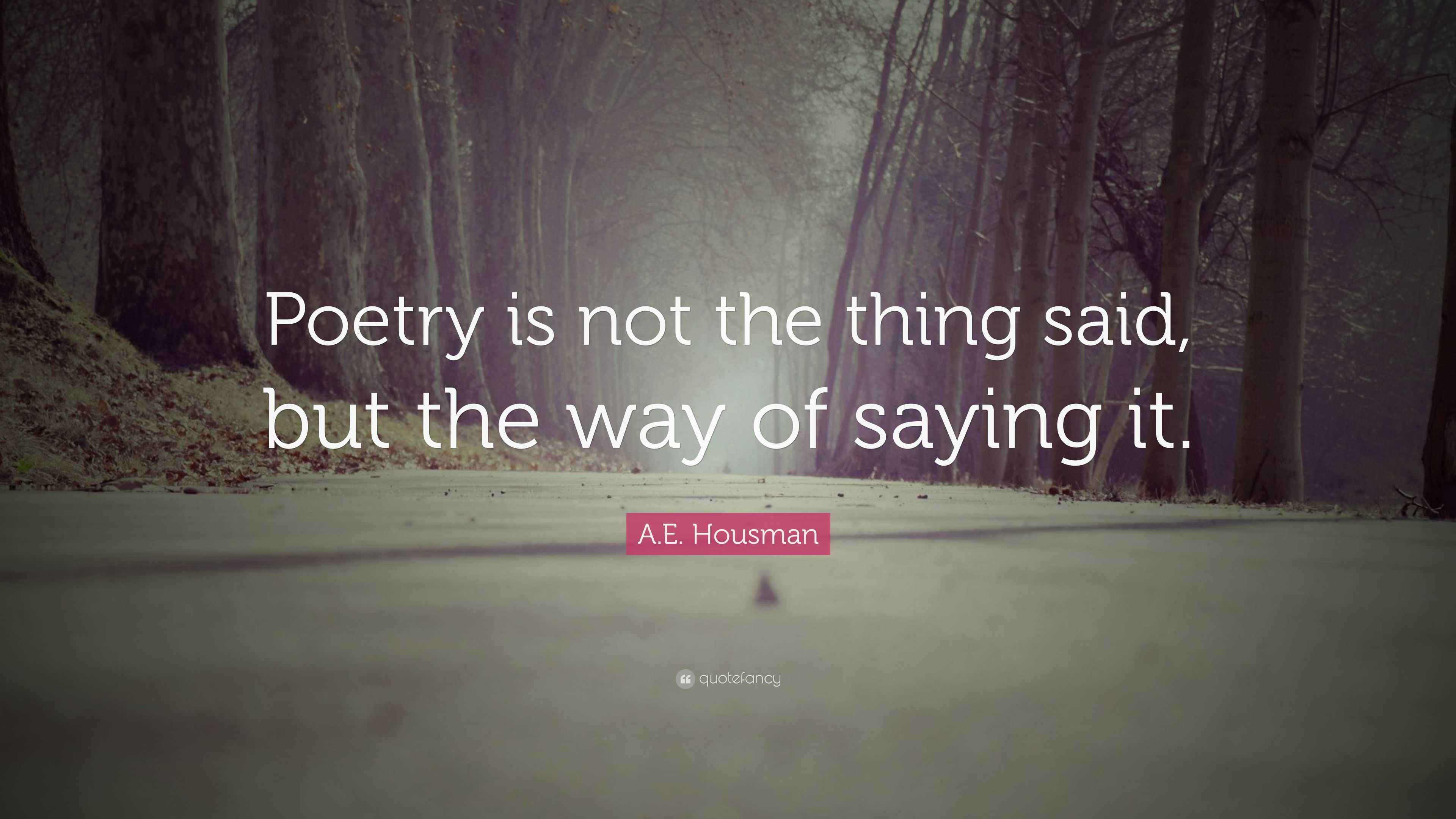 A.E. Housman Quote: “Poetry is not the thing said, but the way of ...