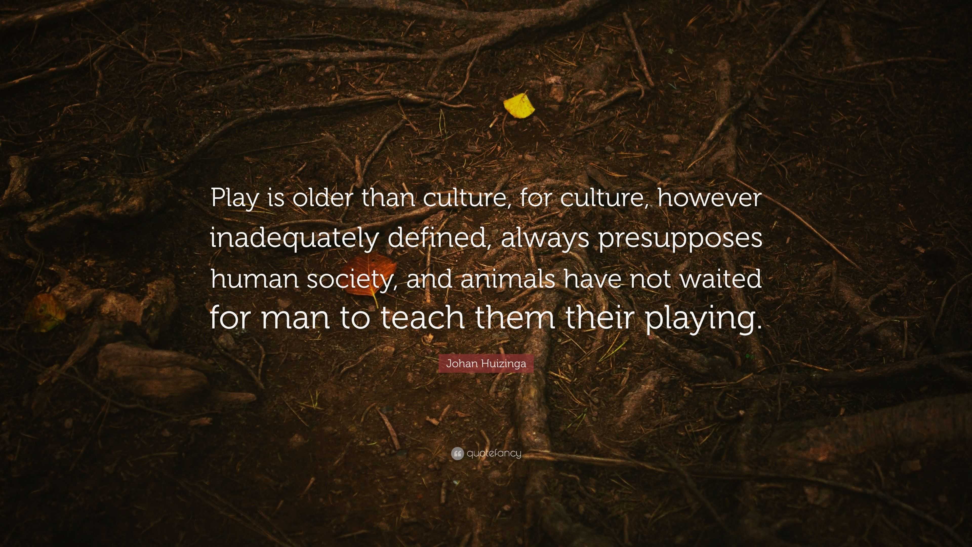 Johan Huizinga Quote: “Play is older than culture, for culture, however ...