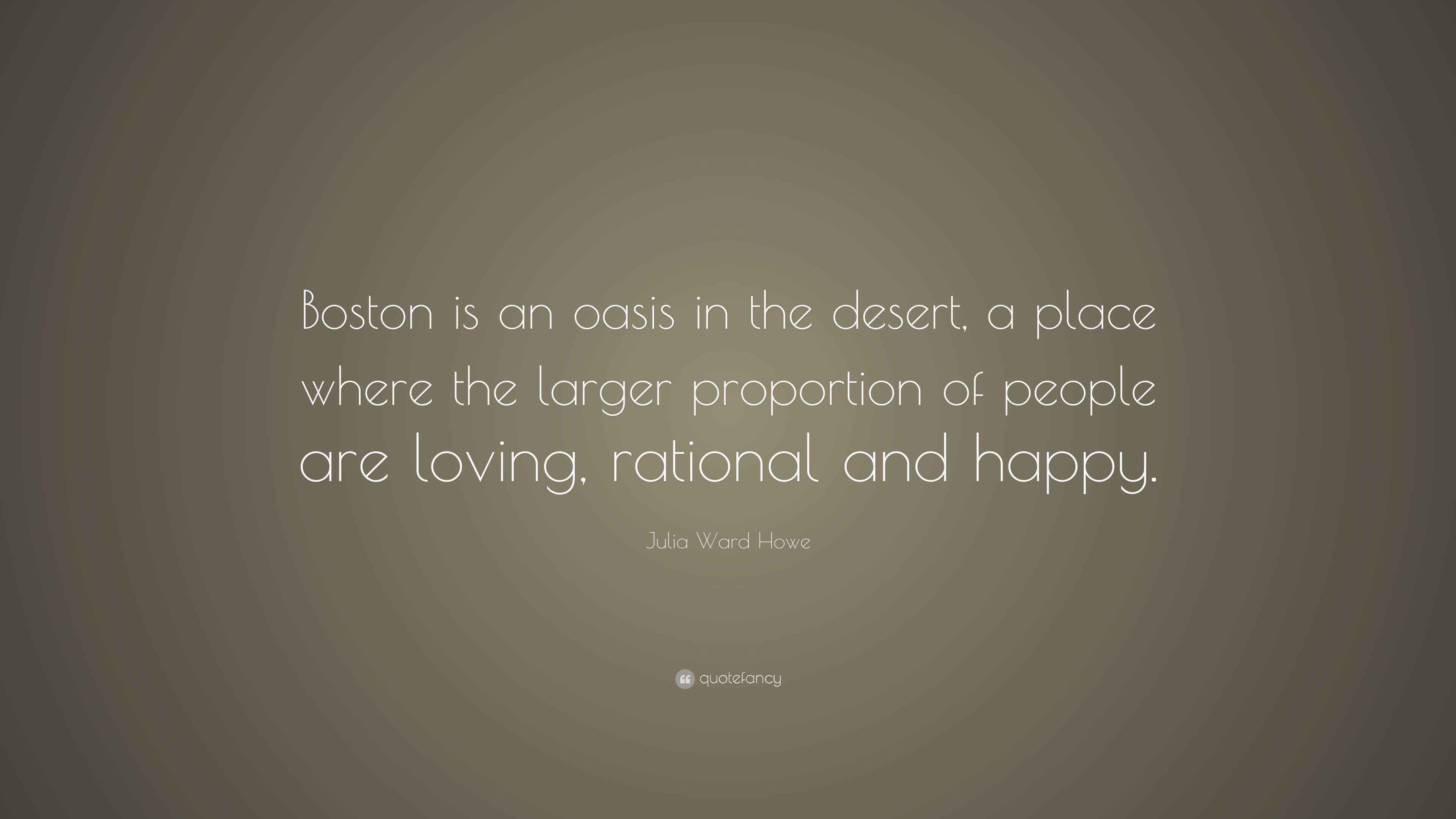 Julia Ward Howe Quote: “Boston is an oasis in the desert, a place where ...