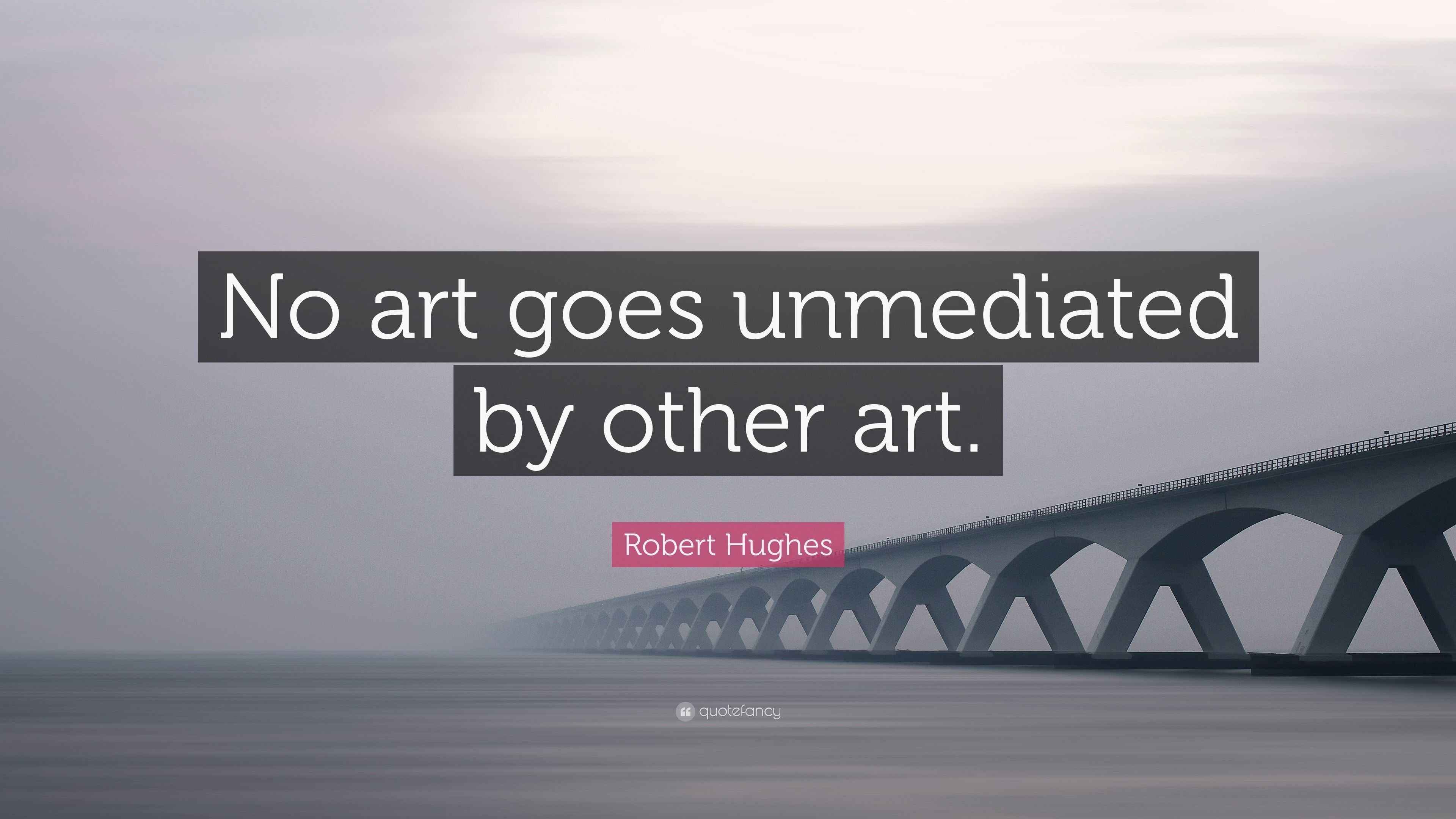 Robert Hughes Quote: “No art goes unmediated by other art.”