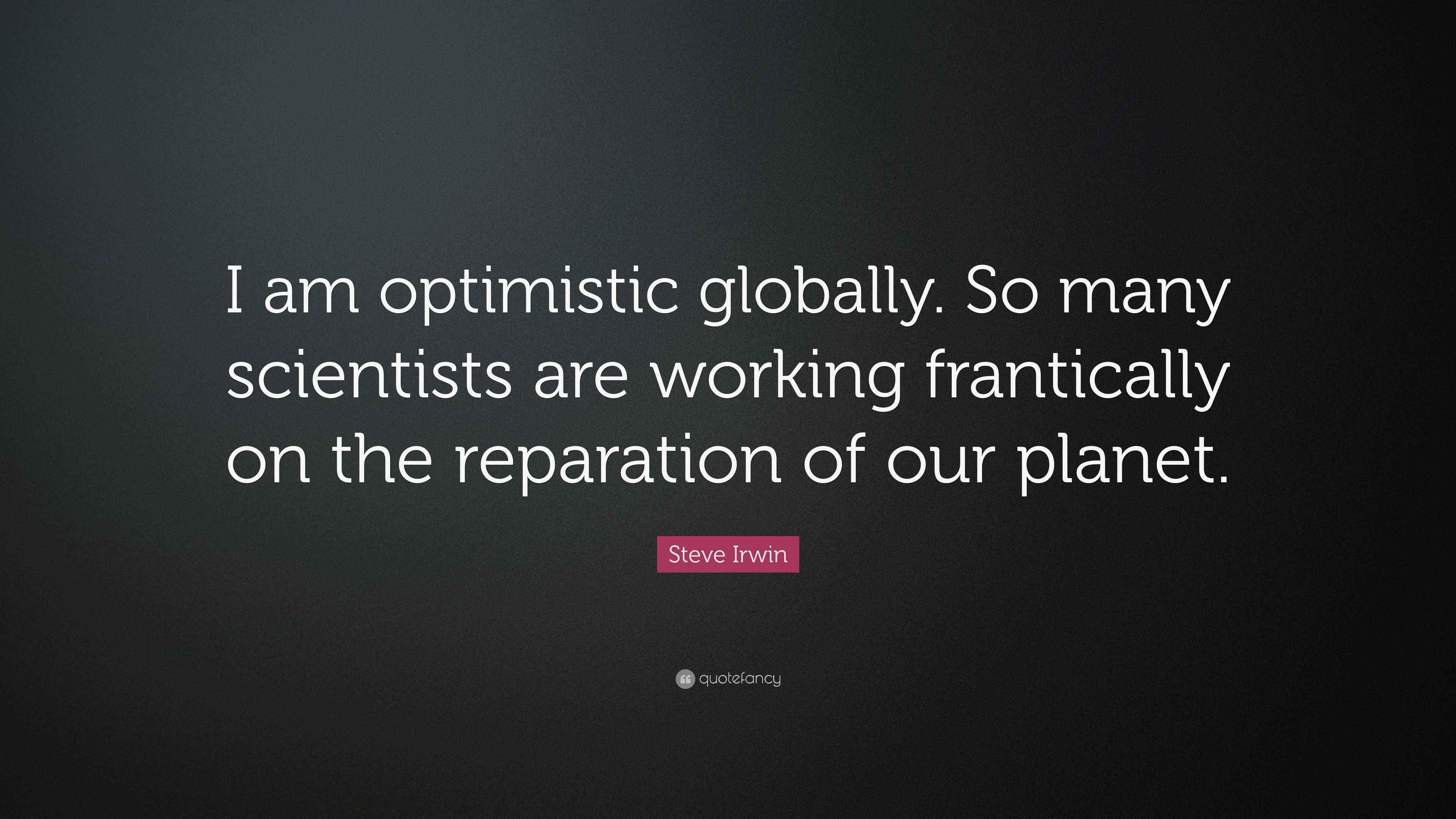 Steve Irwin Quote: “I am optimistic globally. So many scientists are ...