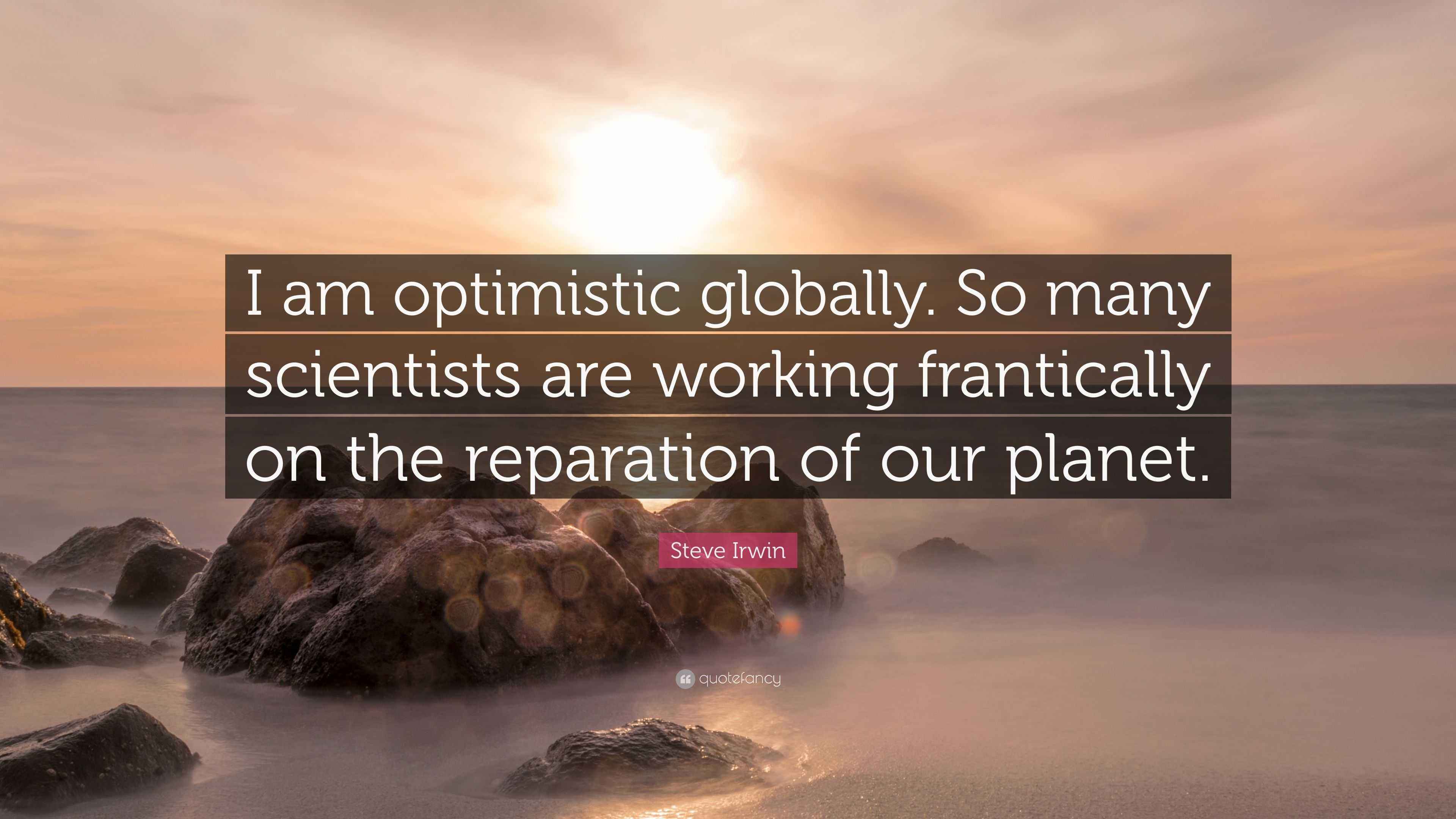 Steve Irwin Quote: “I am optimistic globally. So many scientists are ...