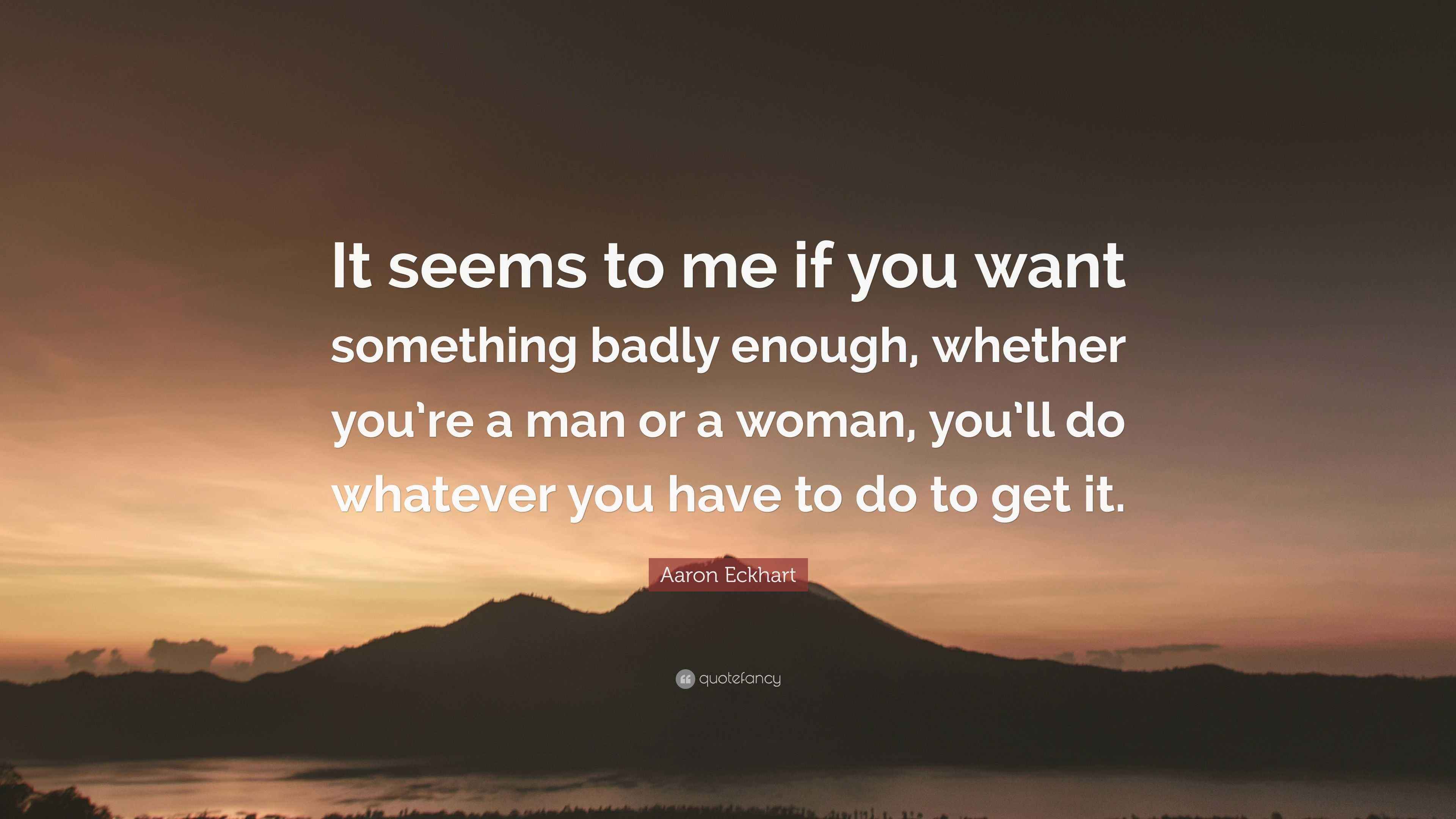Aaron Eckhart Quote: “It seems to me if you want something badly enough ...