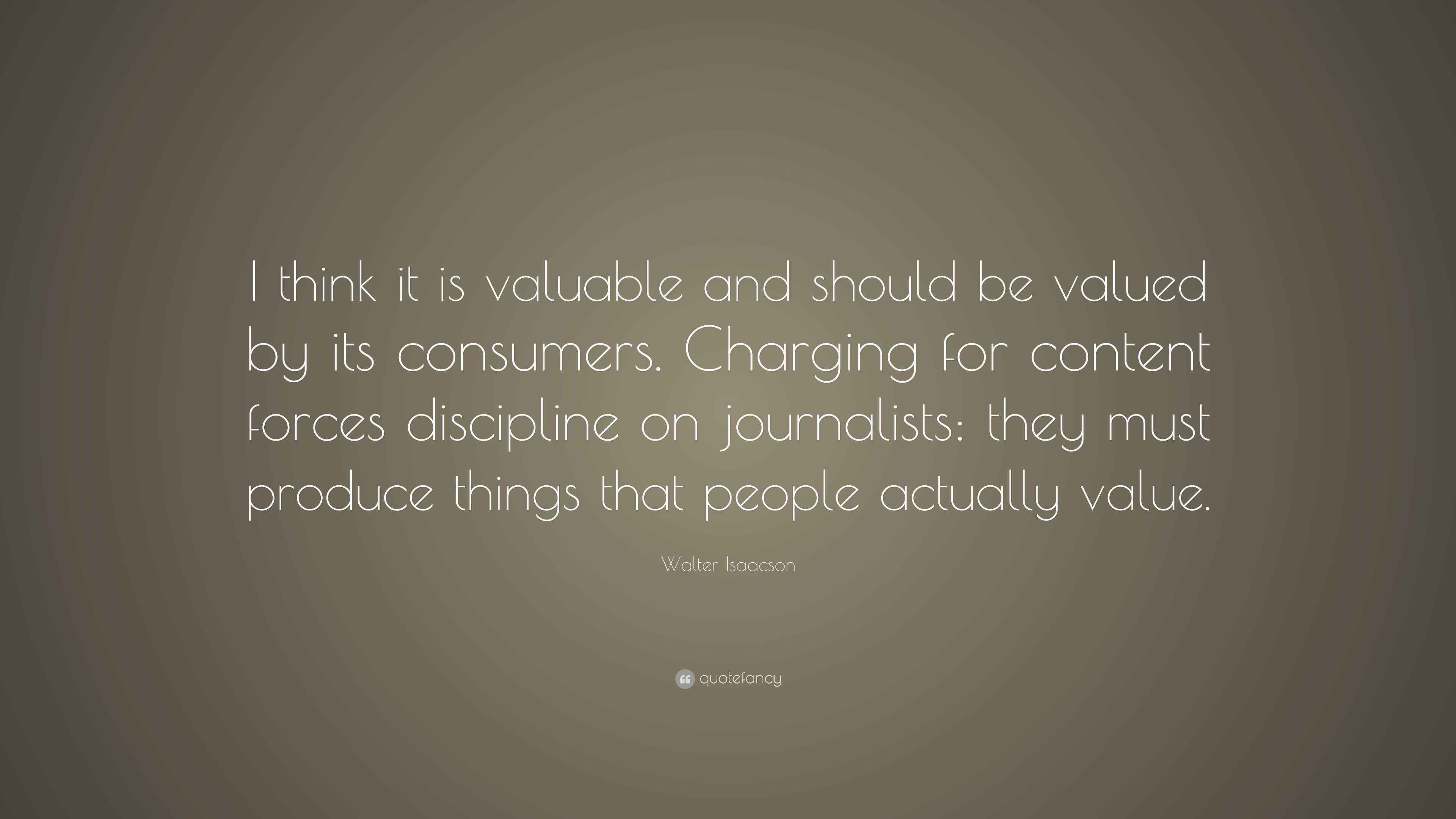 Walter Isaacson Quote: “I think it is valuable and should be valued by ...