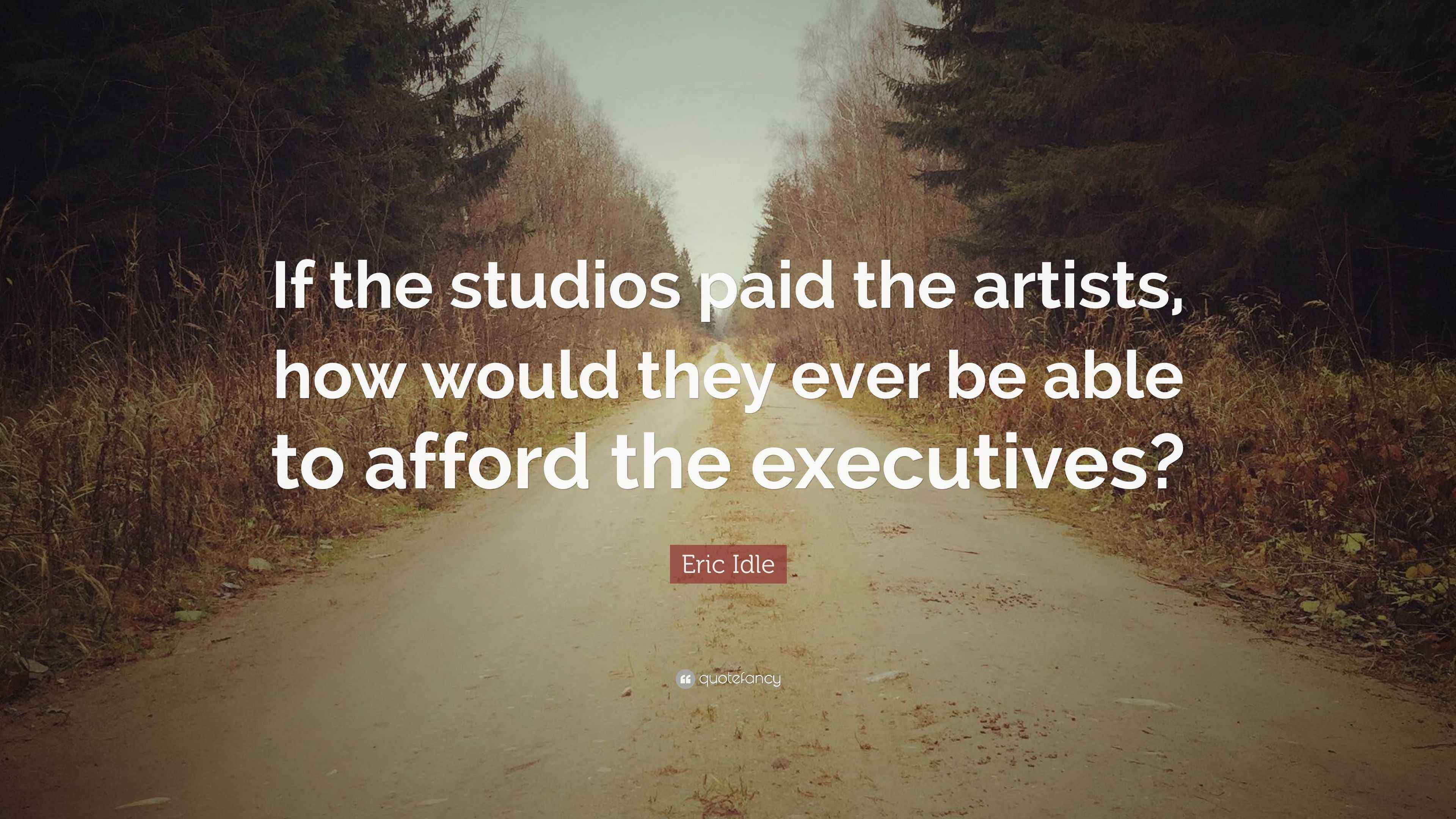 Eric Idle Quote: “If the studios paid the artists, how would they ever ...