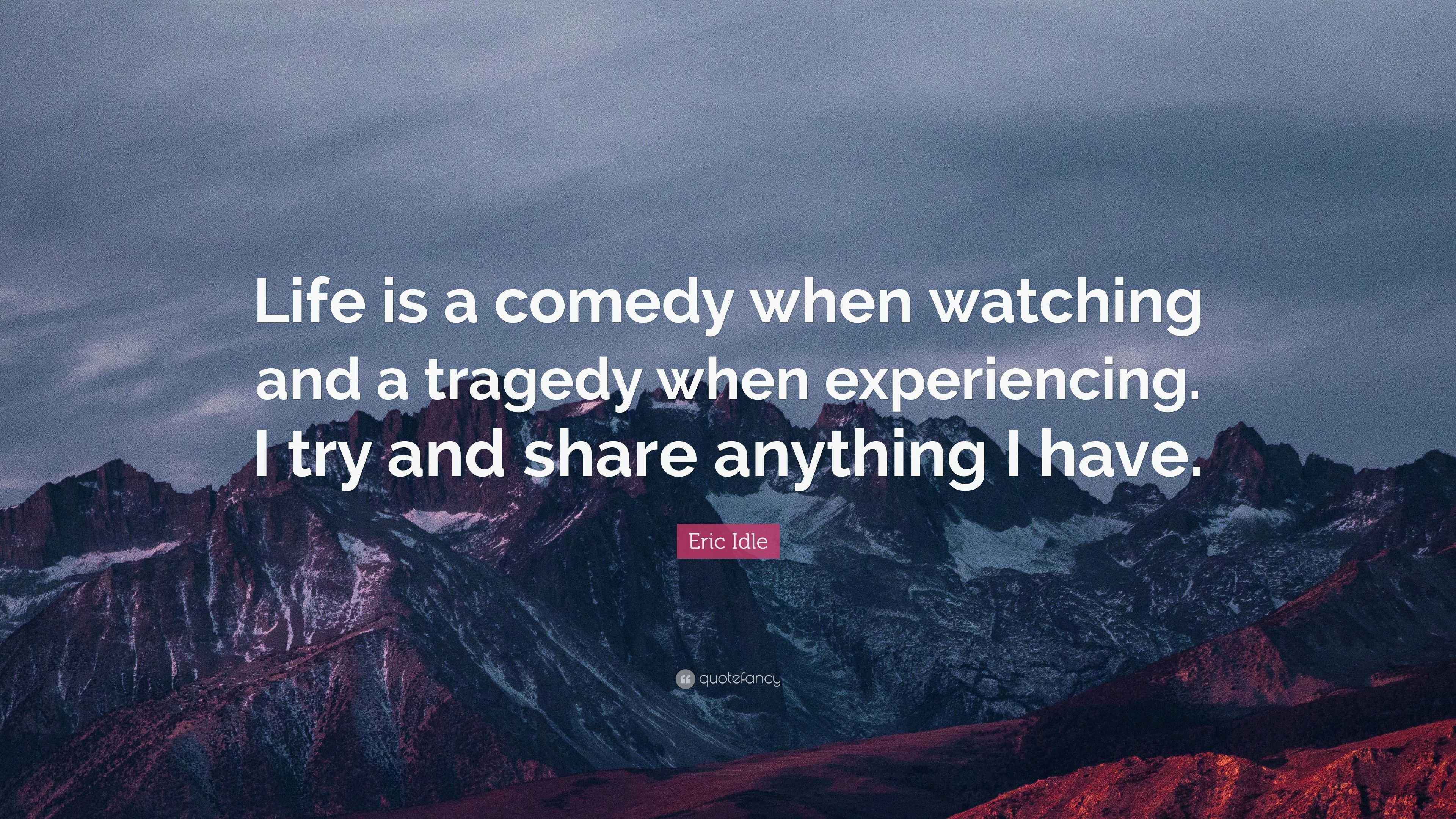 Eric Idle Quote: “Life is a comedy when watching and a tragedy when ...