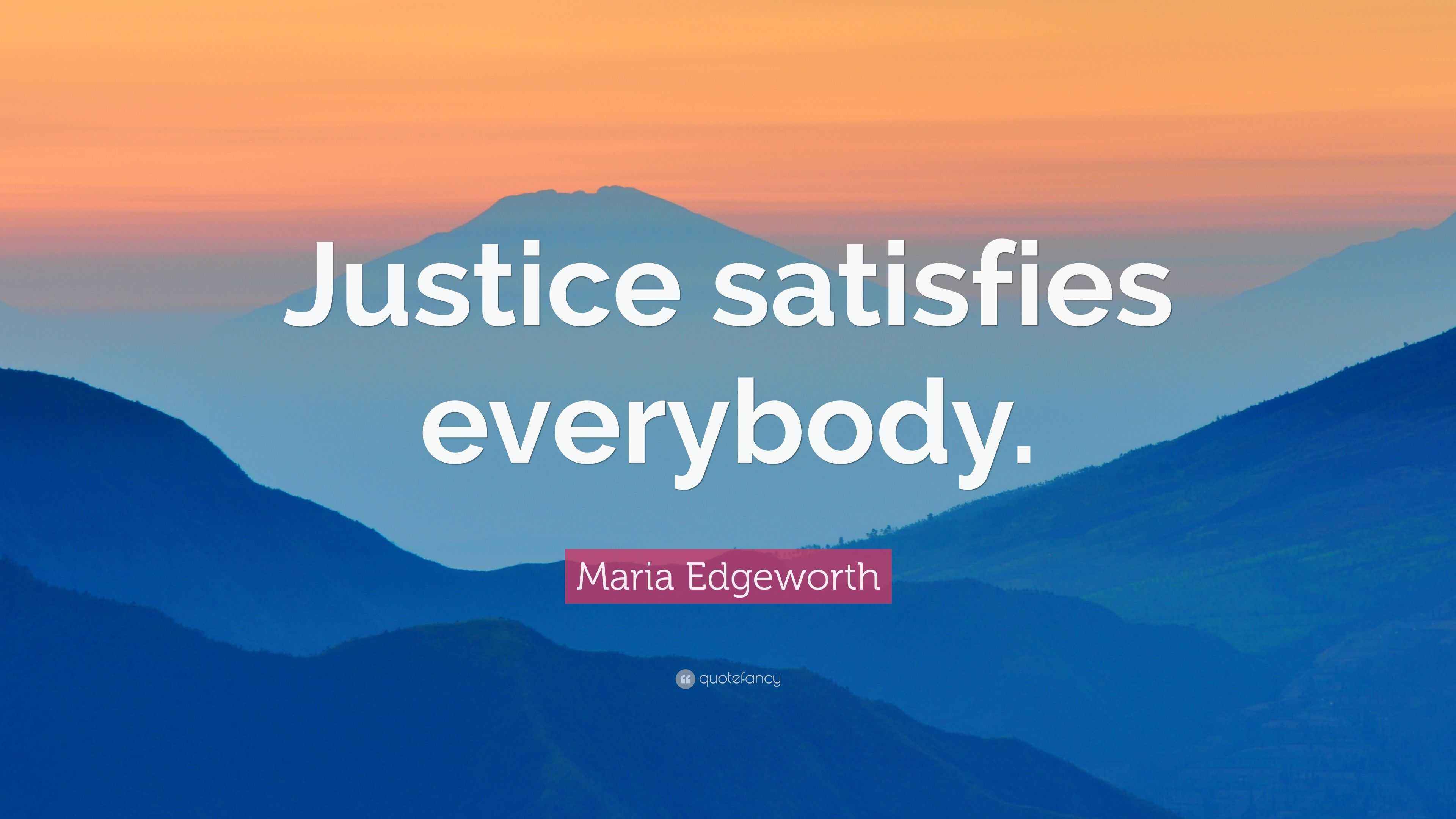 Maria Edgeworth Quote: “Justice satisfies everybody.”