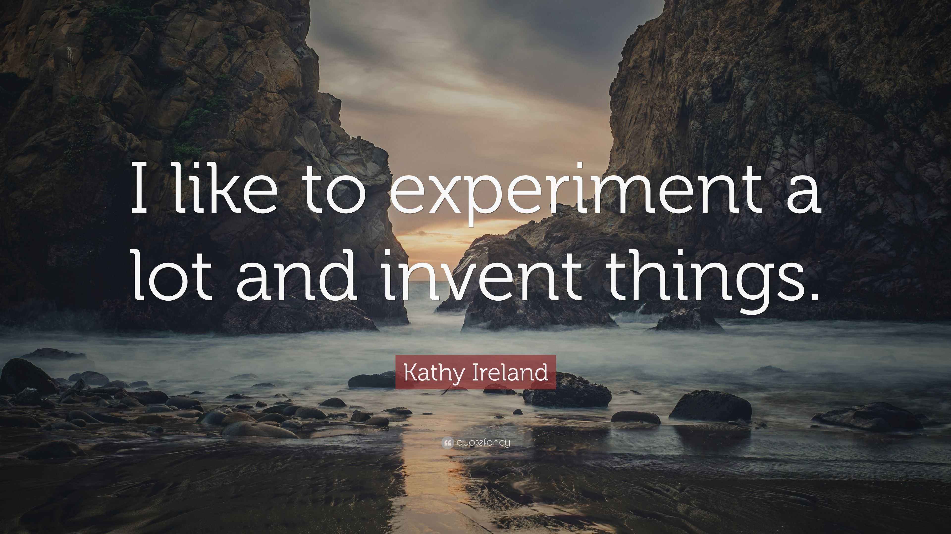 Kathy Ireland Quote: “I like to experiment a lot and invent things.”