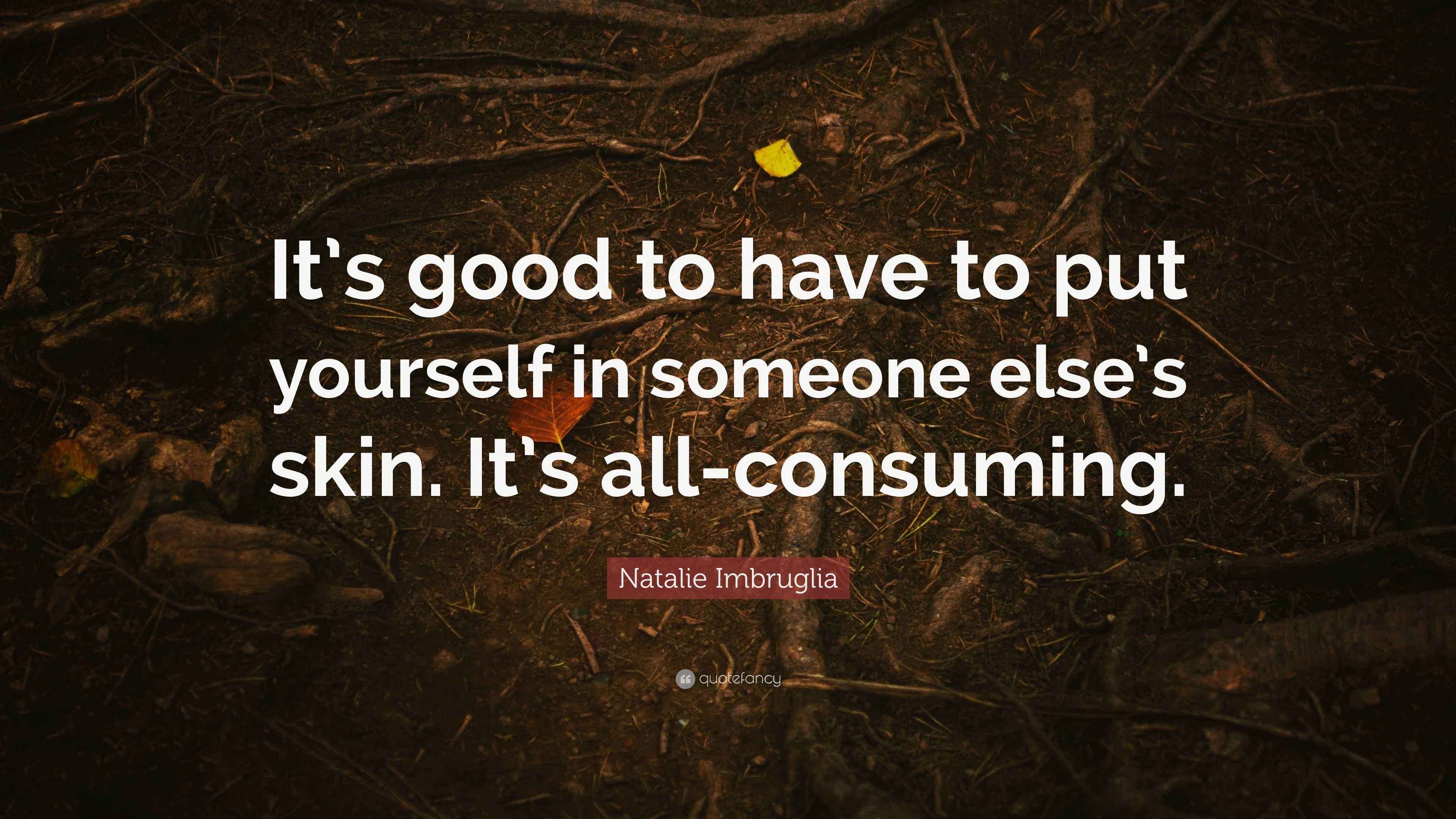 Natalie Imbruglia Quote: “It’s good to have to put yourself in someone ...