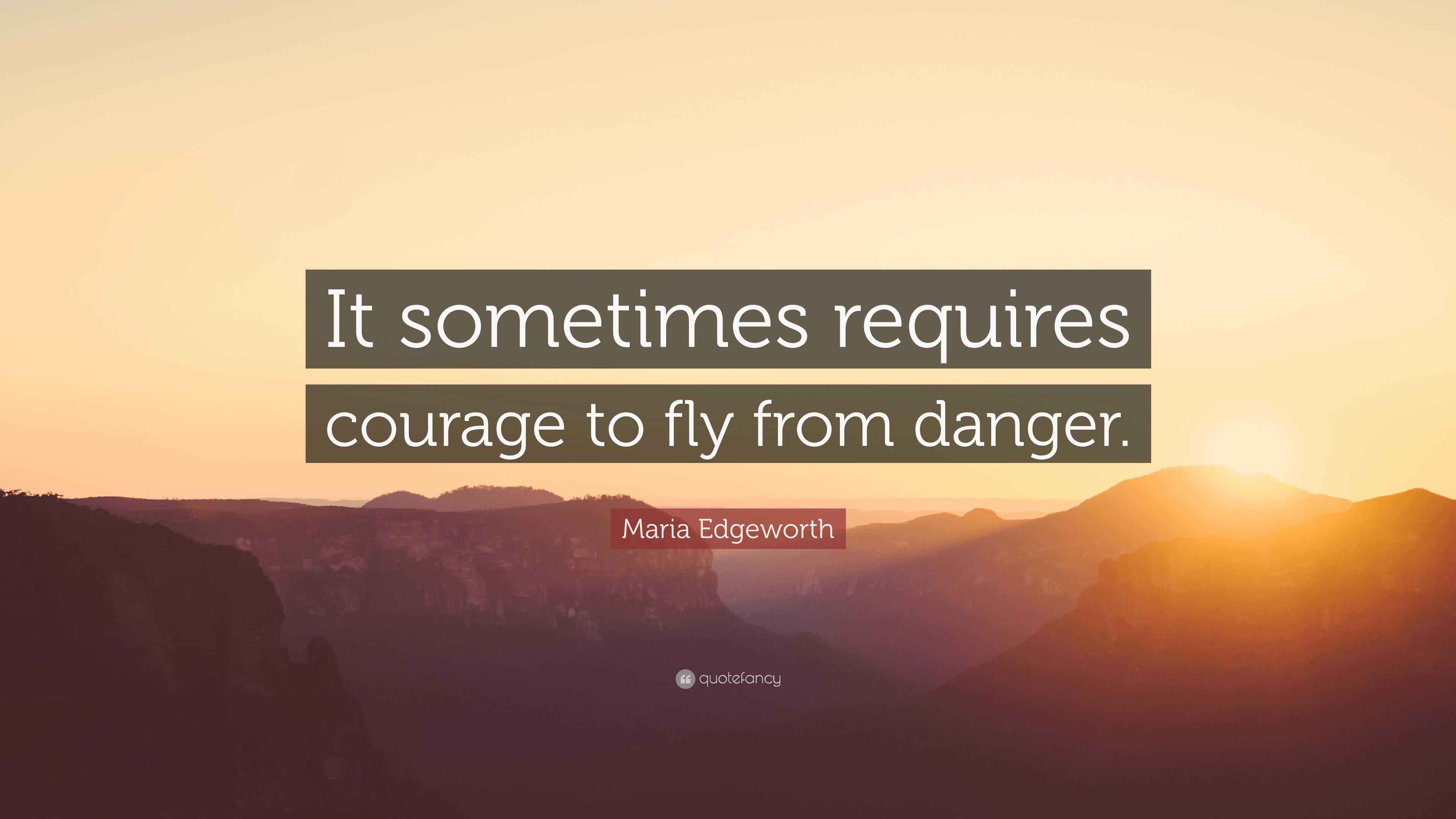 Maria Edgeworth Quote: “It sometimes requires courage to fly from danger.”