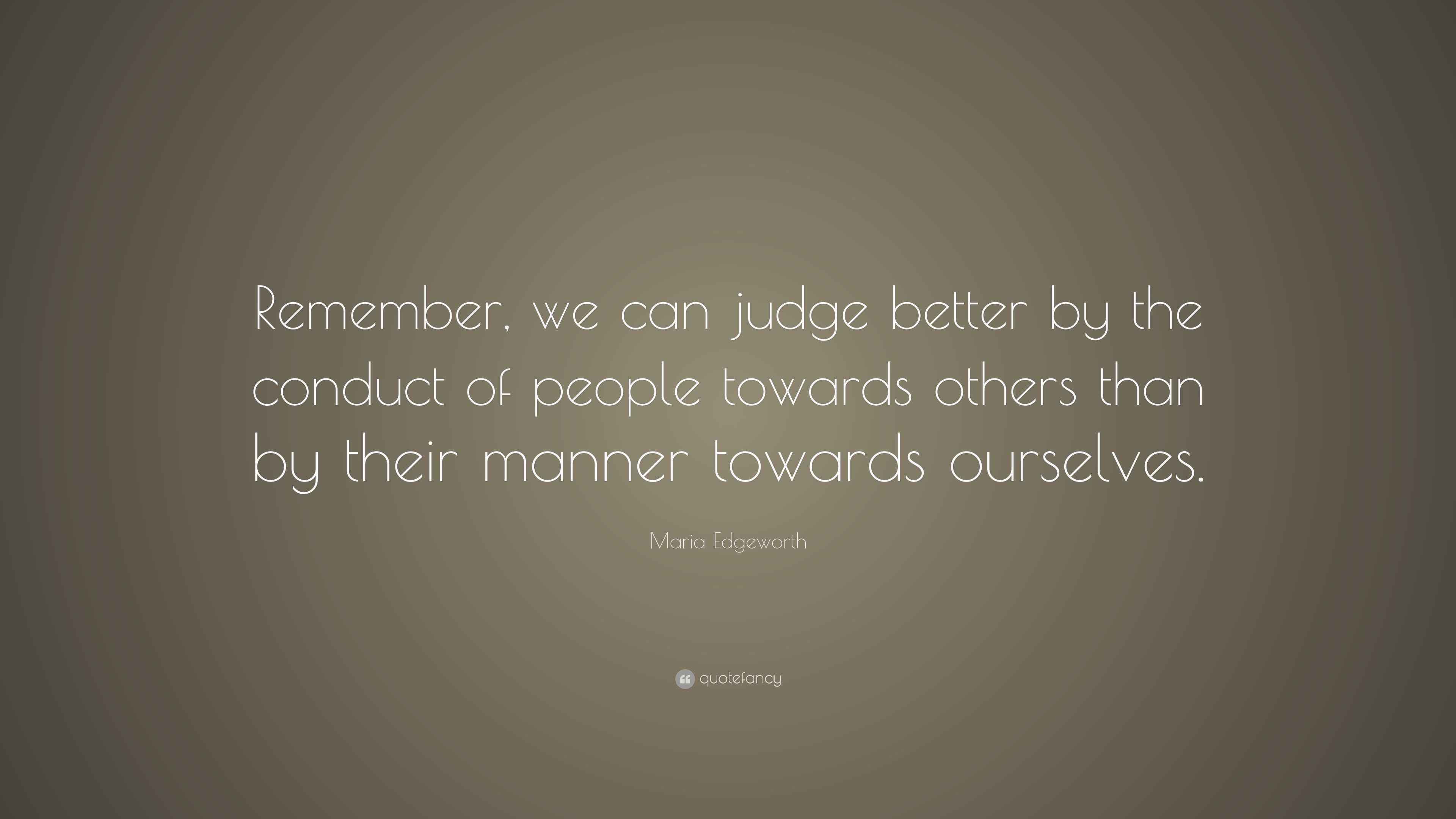 Maria Edgeworth Quote: “Remember, we can judge better by the conduct of ...