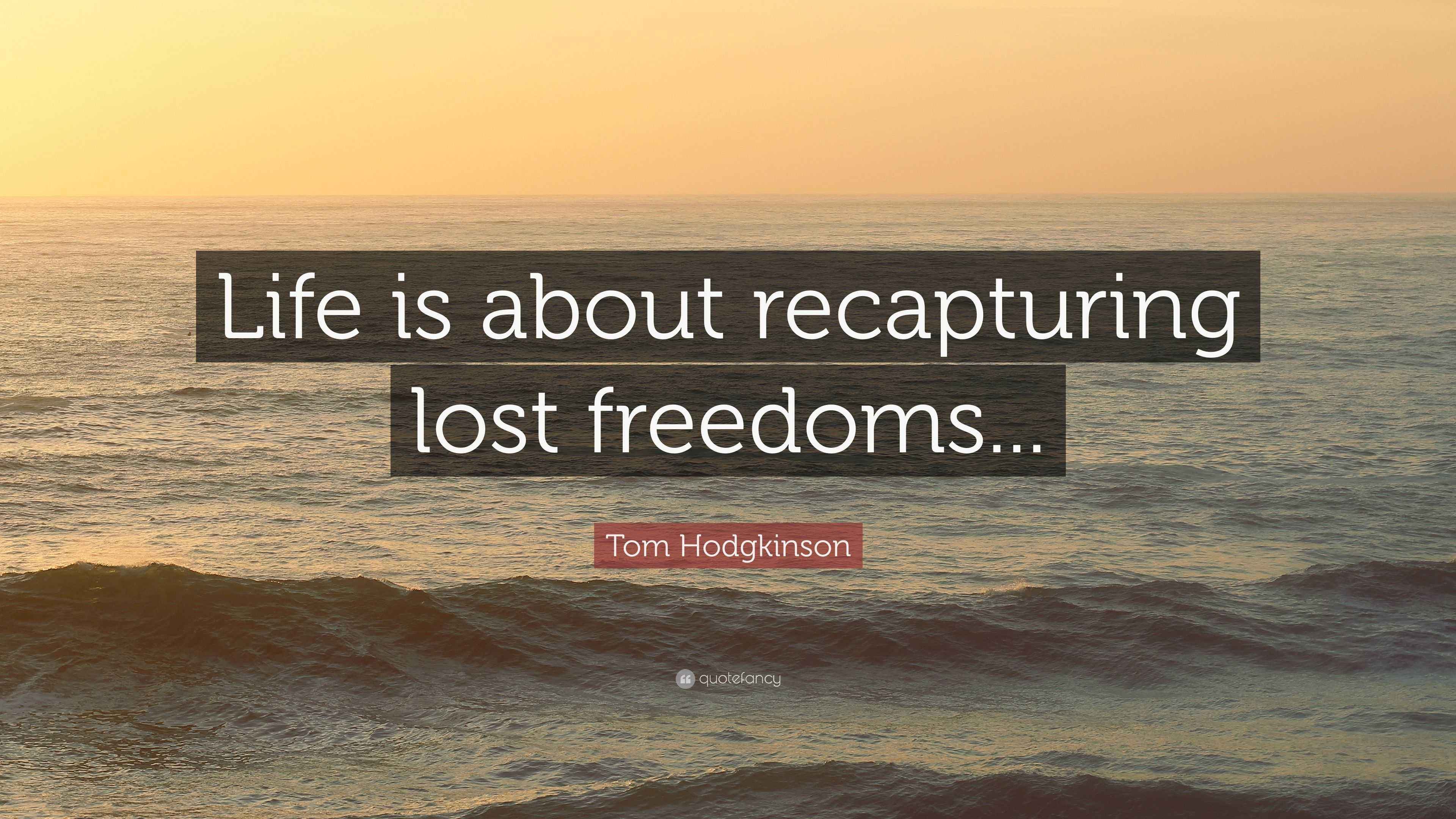 Tom Hodgkinson Quote: “Life is about recapturing lost freedoms...”