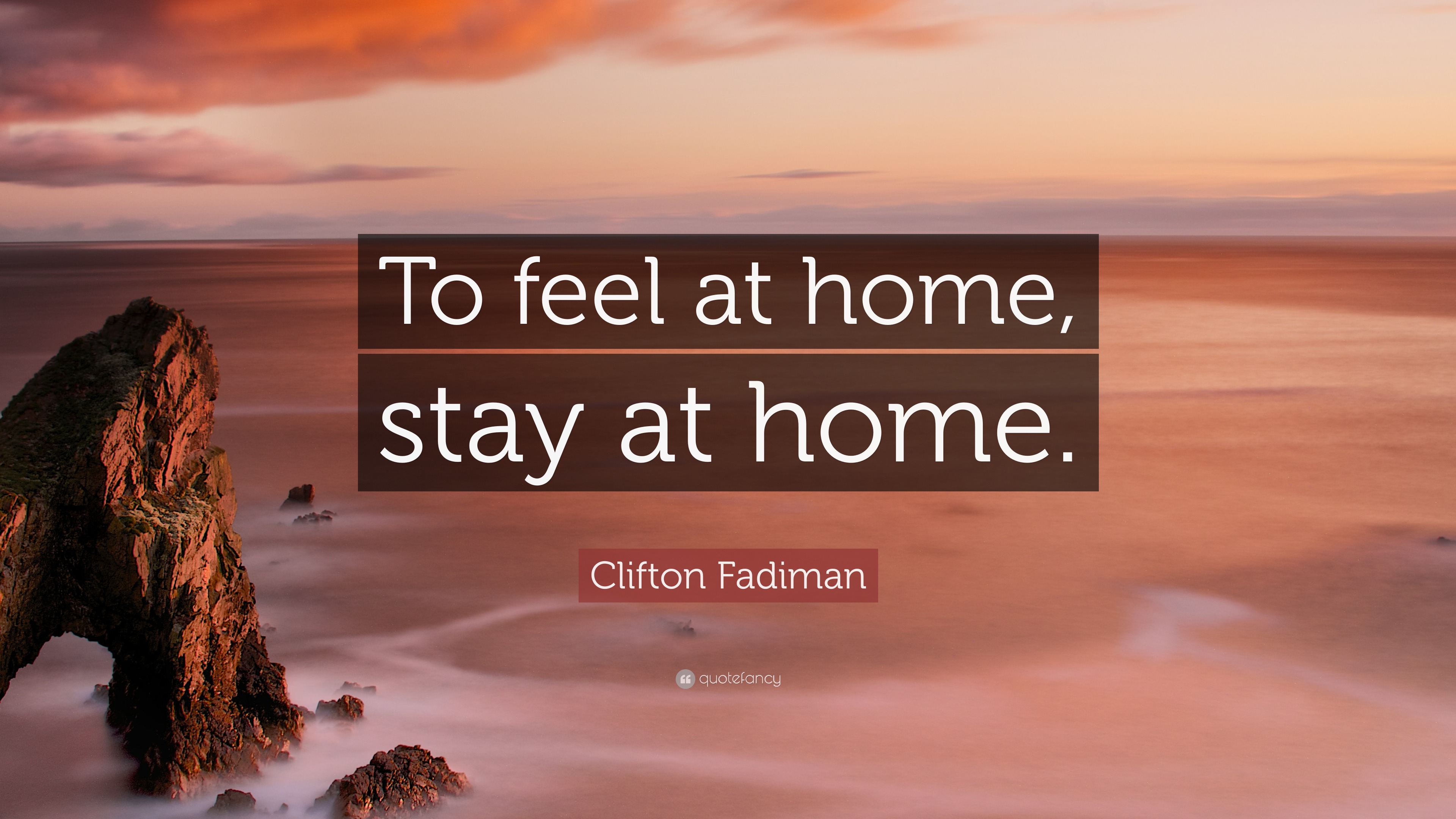 Clifton Fadiman Quote: “To feel at home, stay at home.”