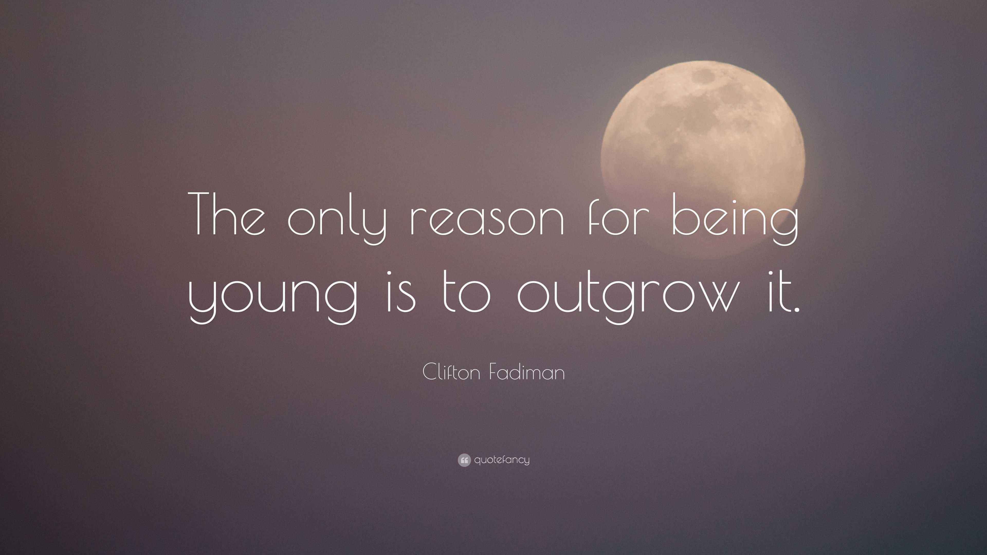Clifton Fadiman Quote: “The only reason for being young is to outgrow it.”