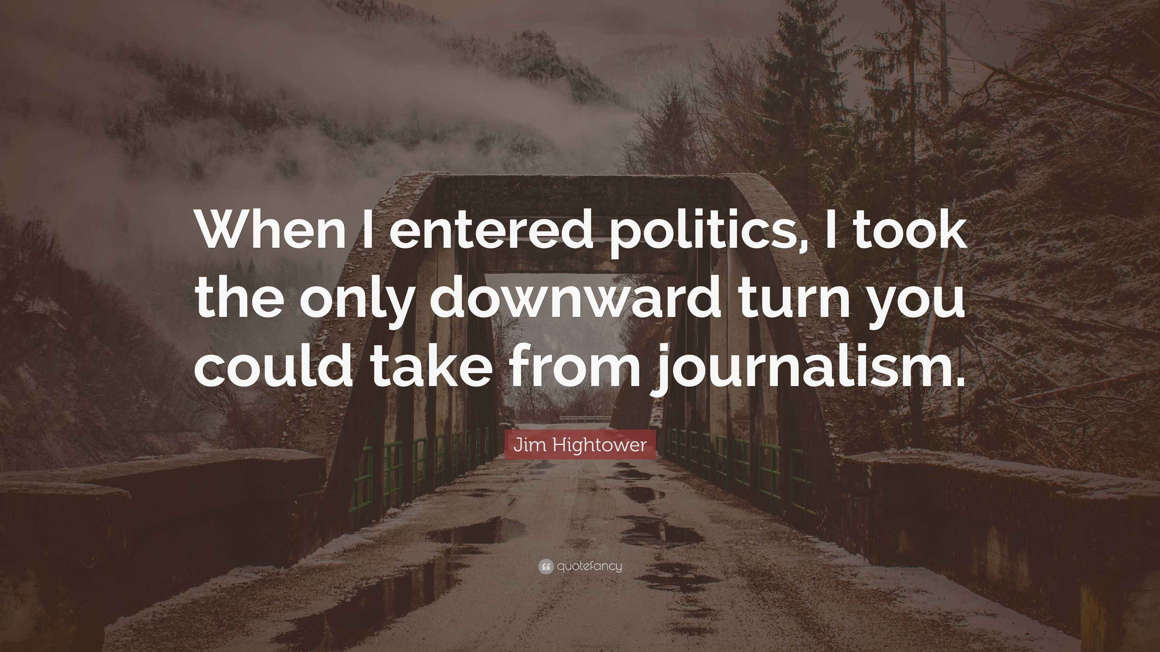 Jim Hightower Quote: “When I entered politics, I took the only downward ...