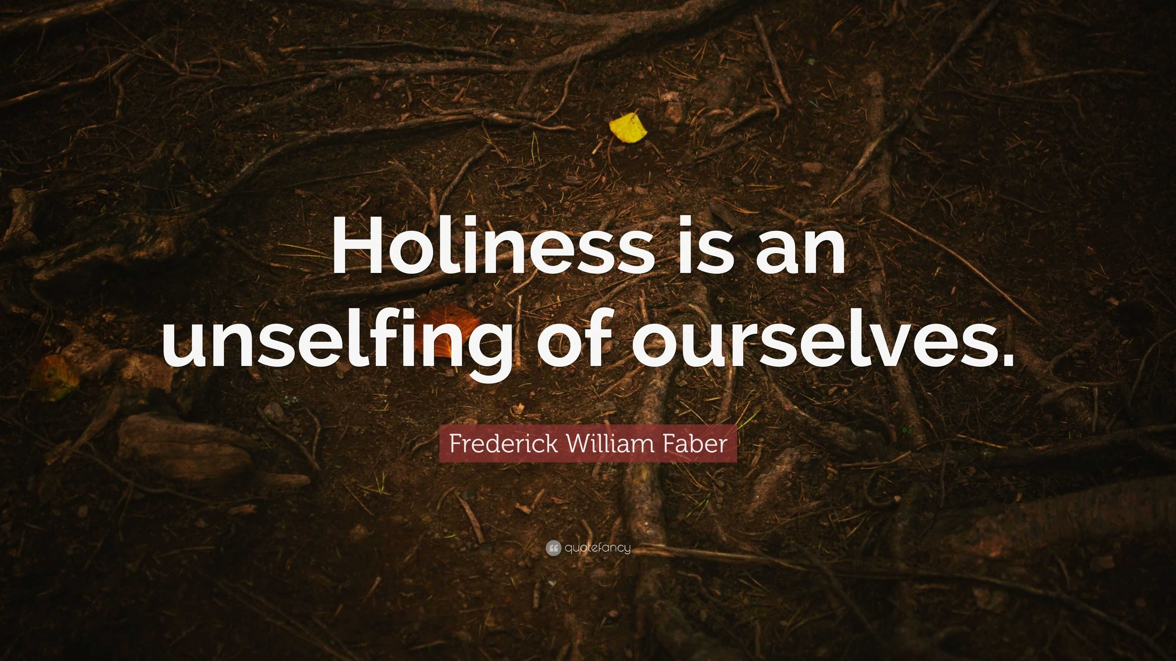 Frederick William Faber Quote: “Holiness is an unselfing of ourselves.”