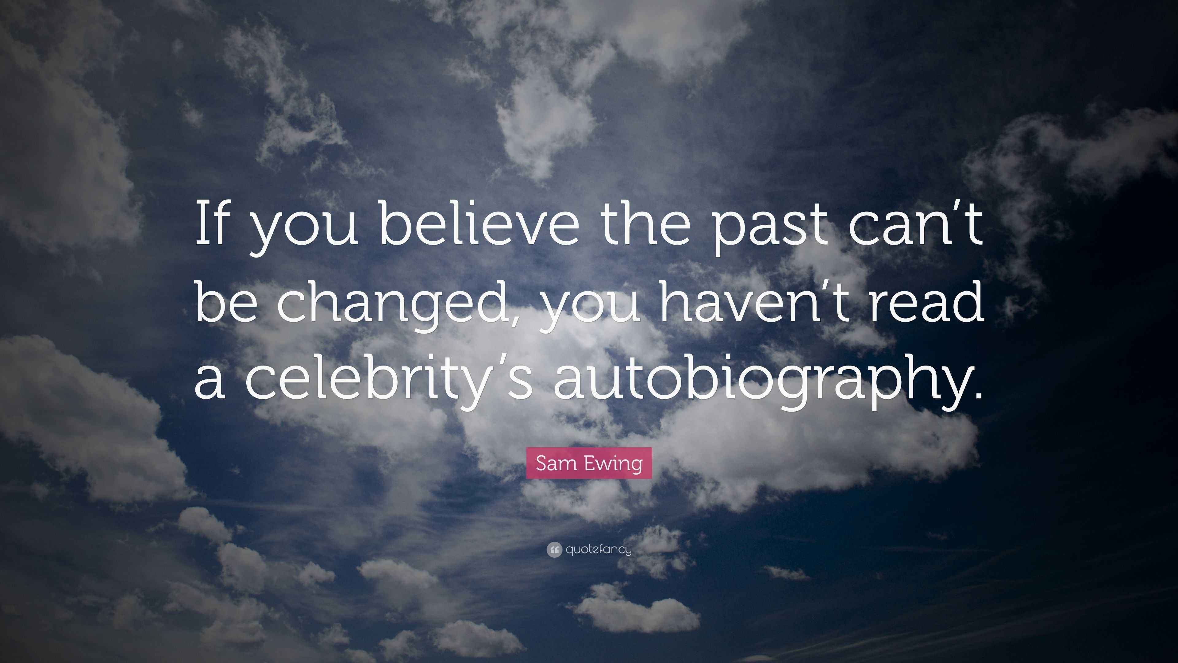 Sam Ewing Quote: “If you believe the past can’t be changed, you haven’t ...