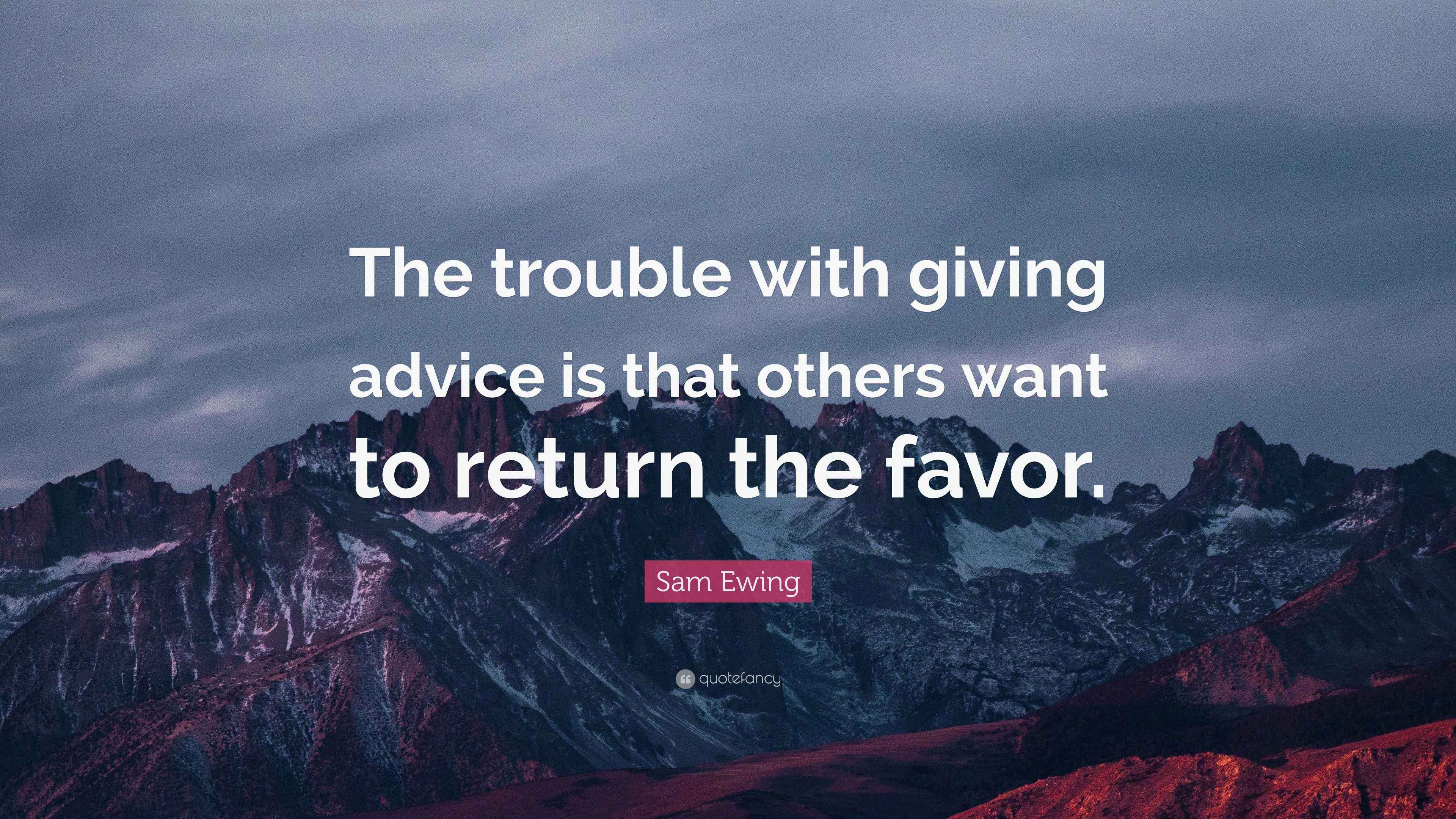 Sam Ewing Quote: “The trouble with giving advice is that others want to ...