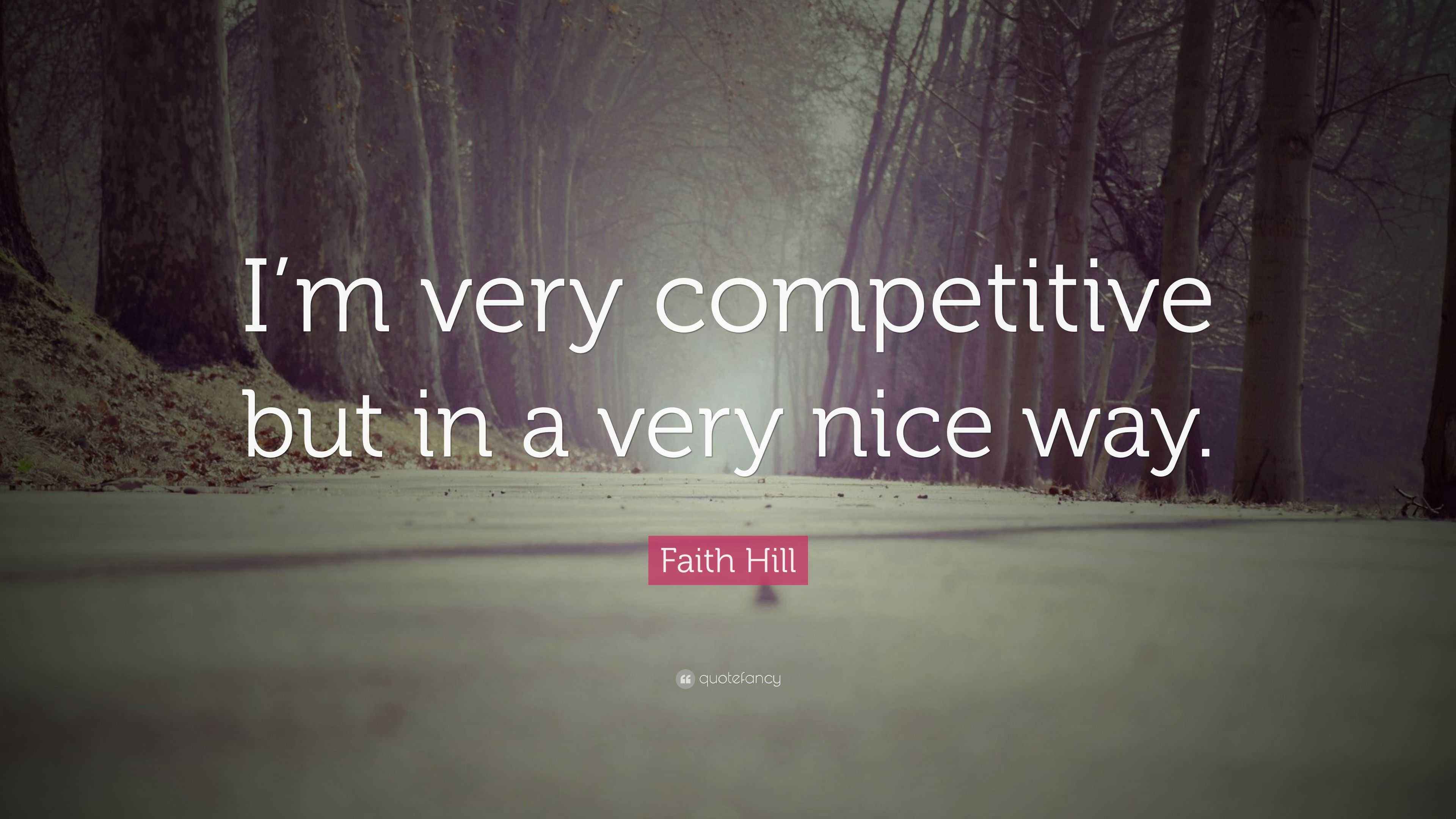 Faith Hill Quote: “I’m very competitive but in a very nice way.”