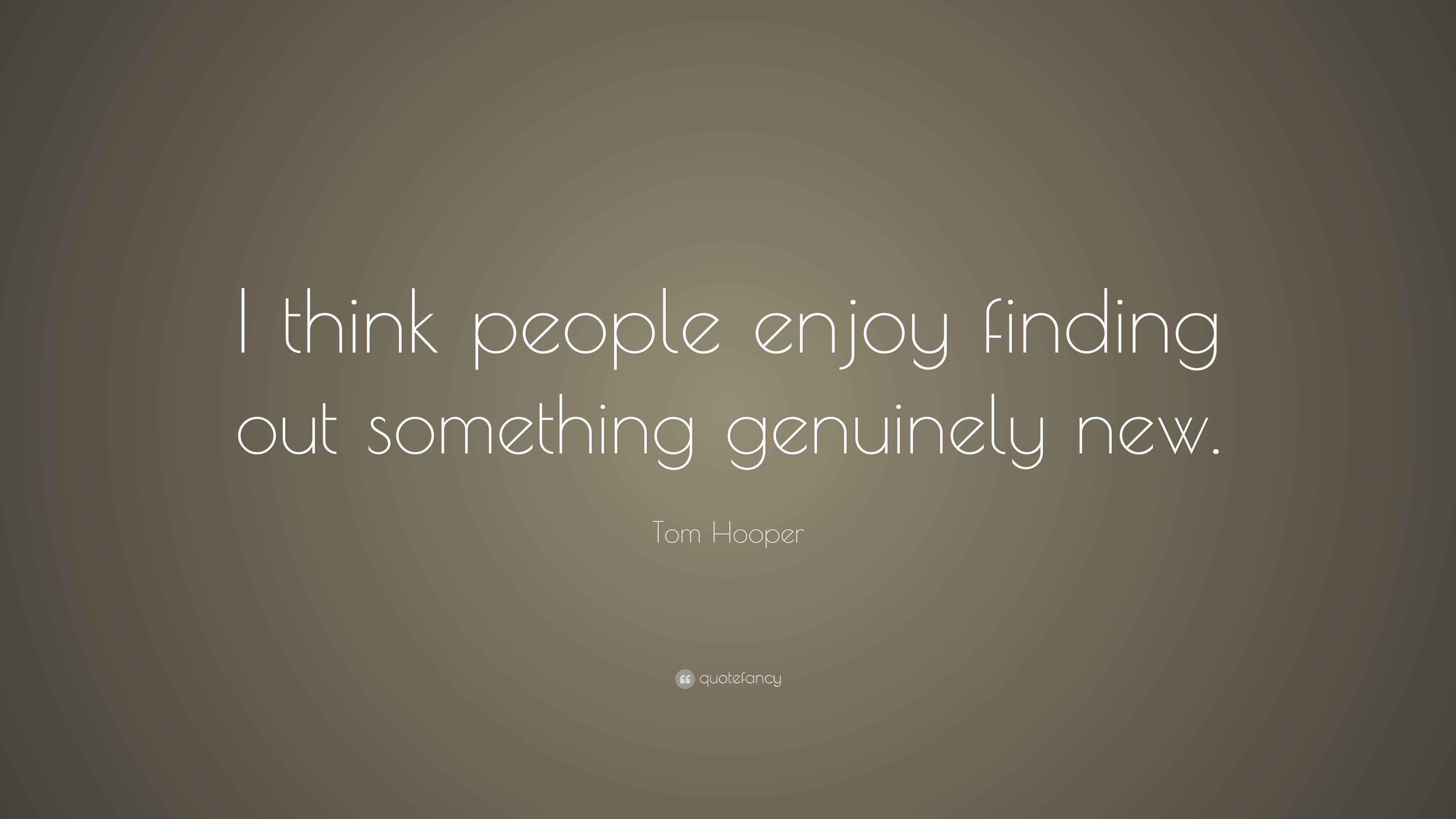 Tom Hooper Quote: “I think people enjoy finding out something genuinely ...