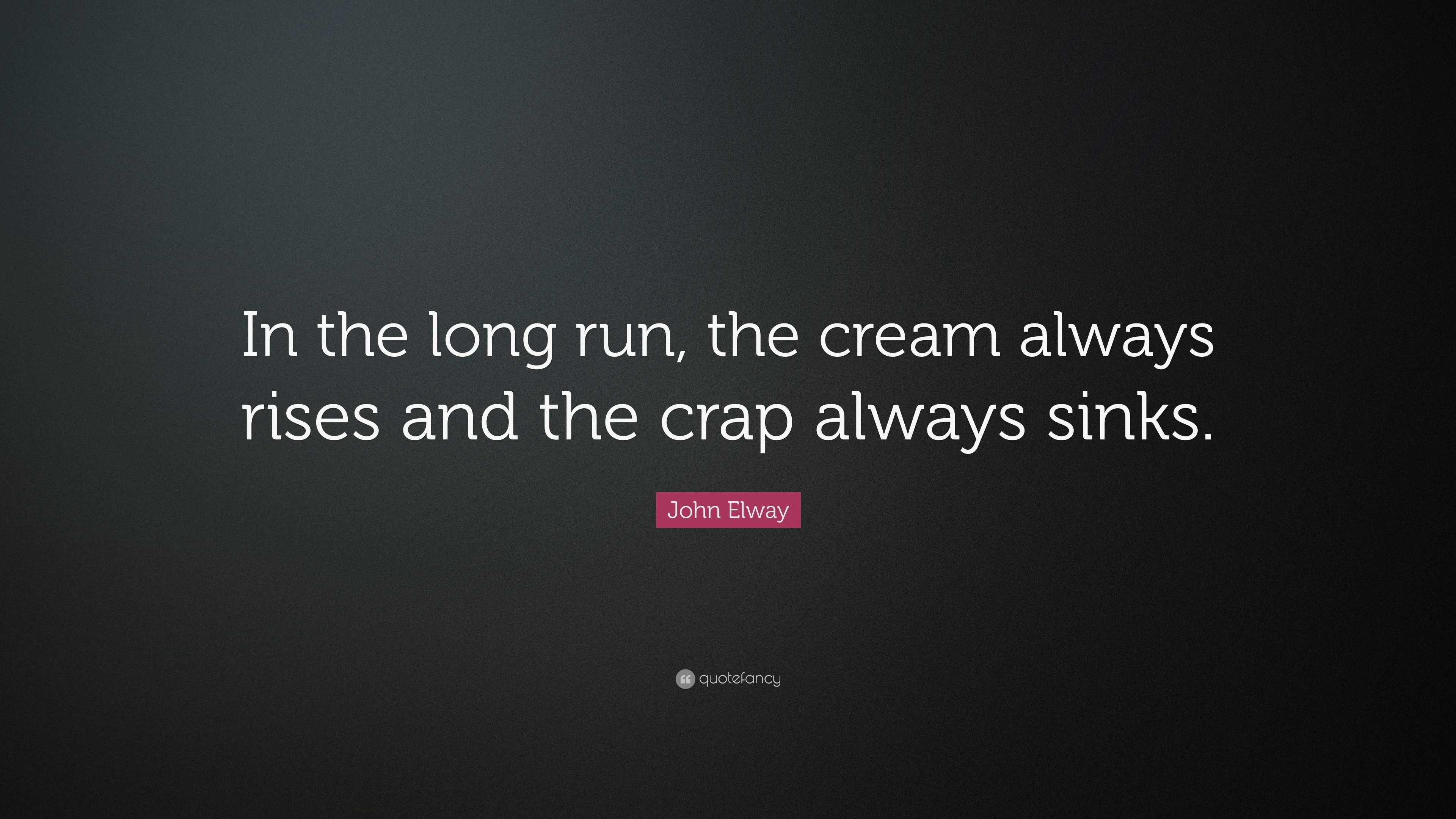 John Elway Quote: “In the long run, the cream always rises and the crap ...