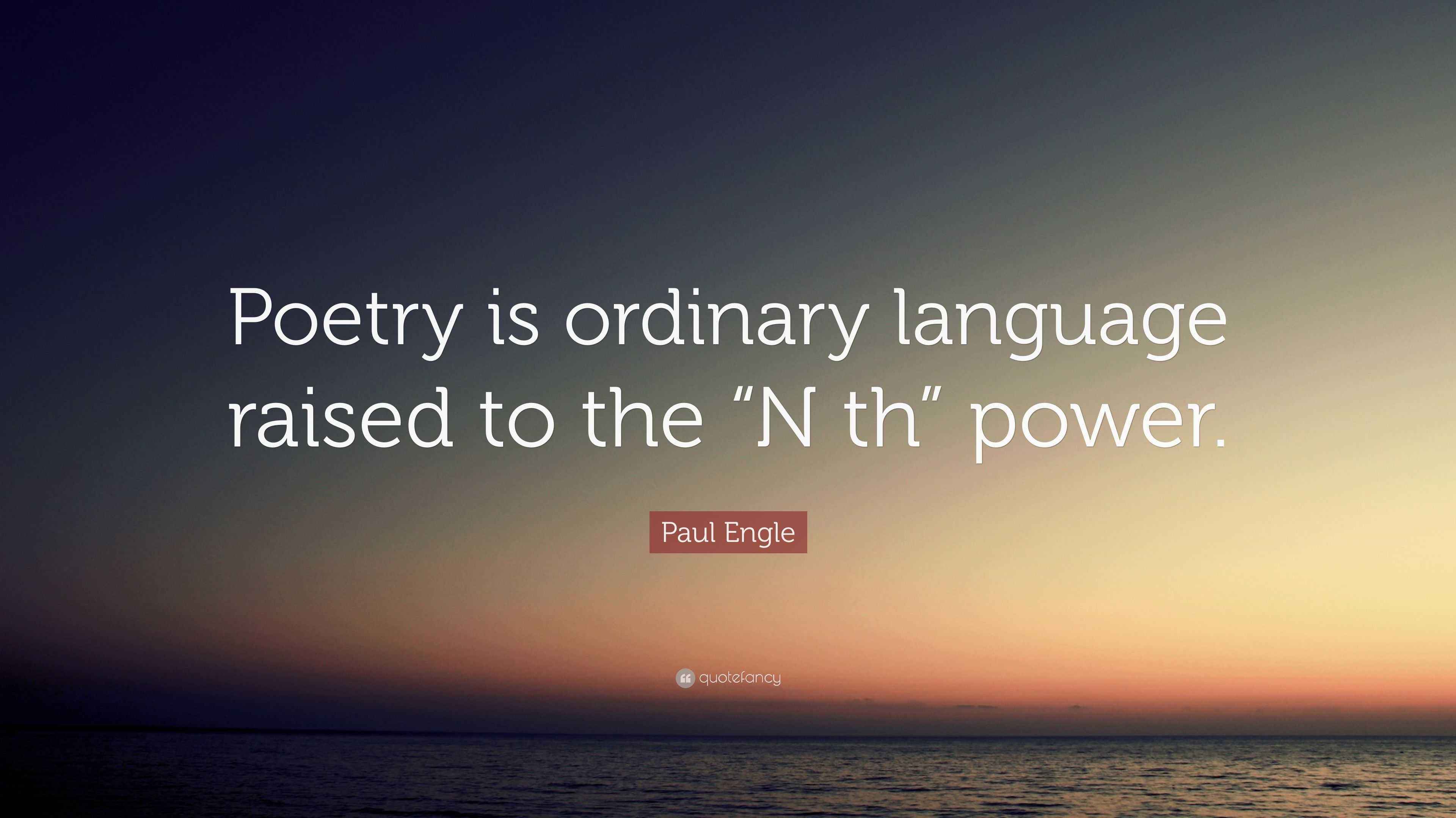 Paul Engle Quote: “Poetry is ordinary language raised to the “N th” power.”