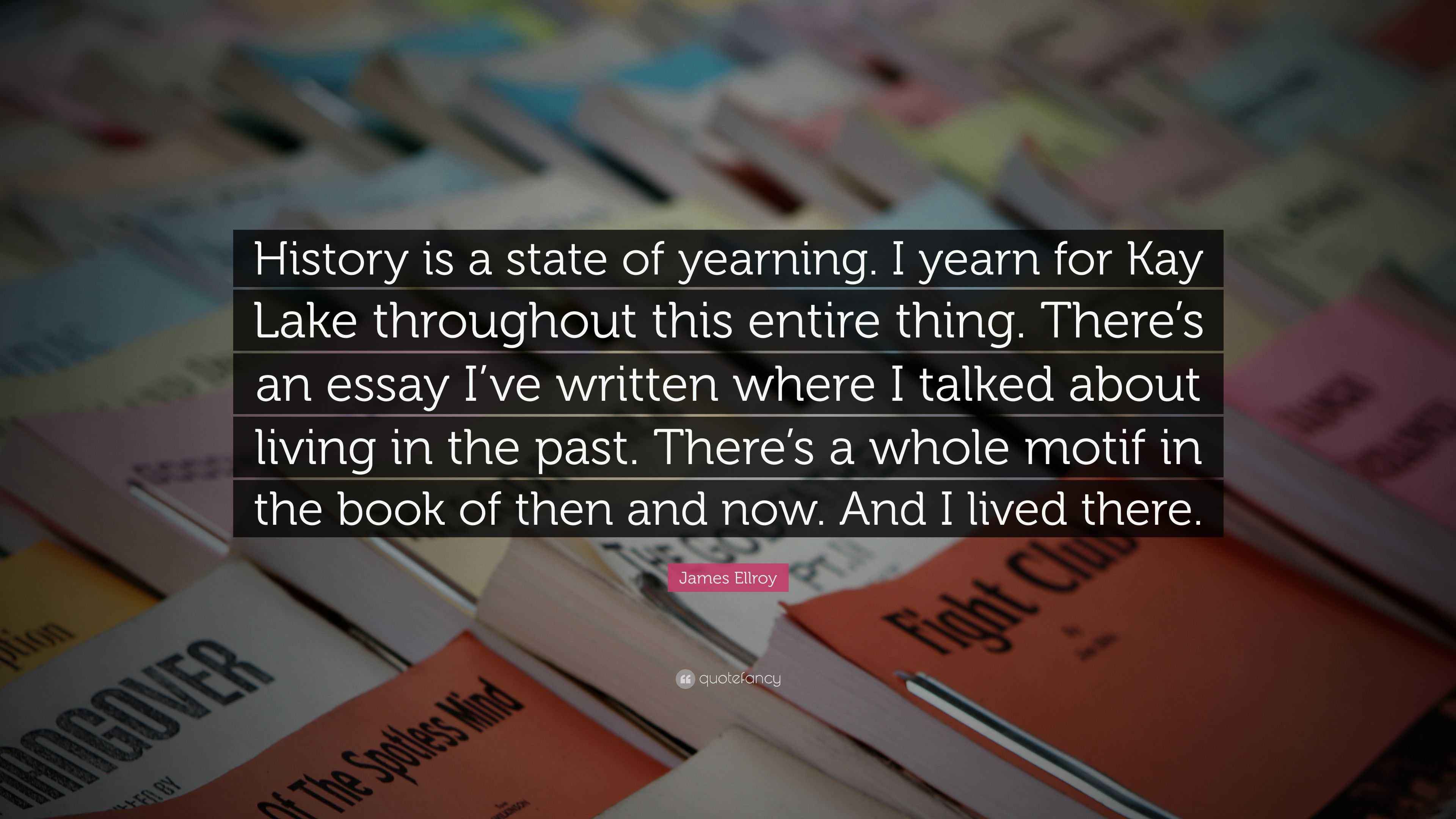 James Ellroy Quote: “History is a state of yearning. I yearn for Kay ...