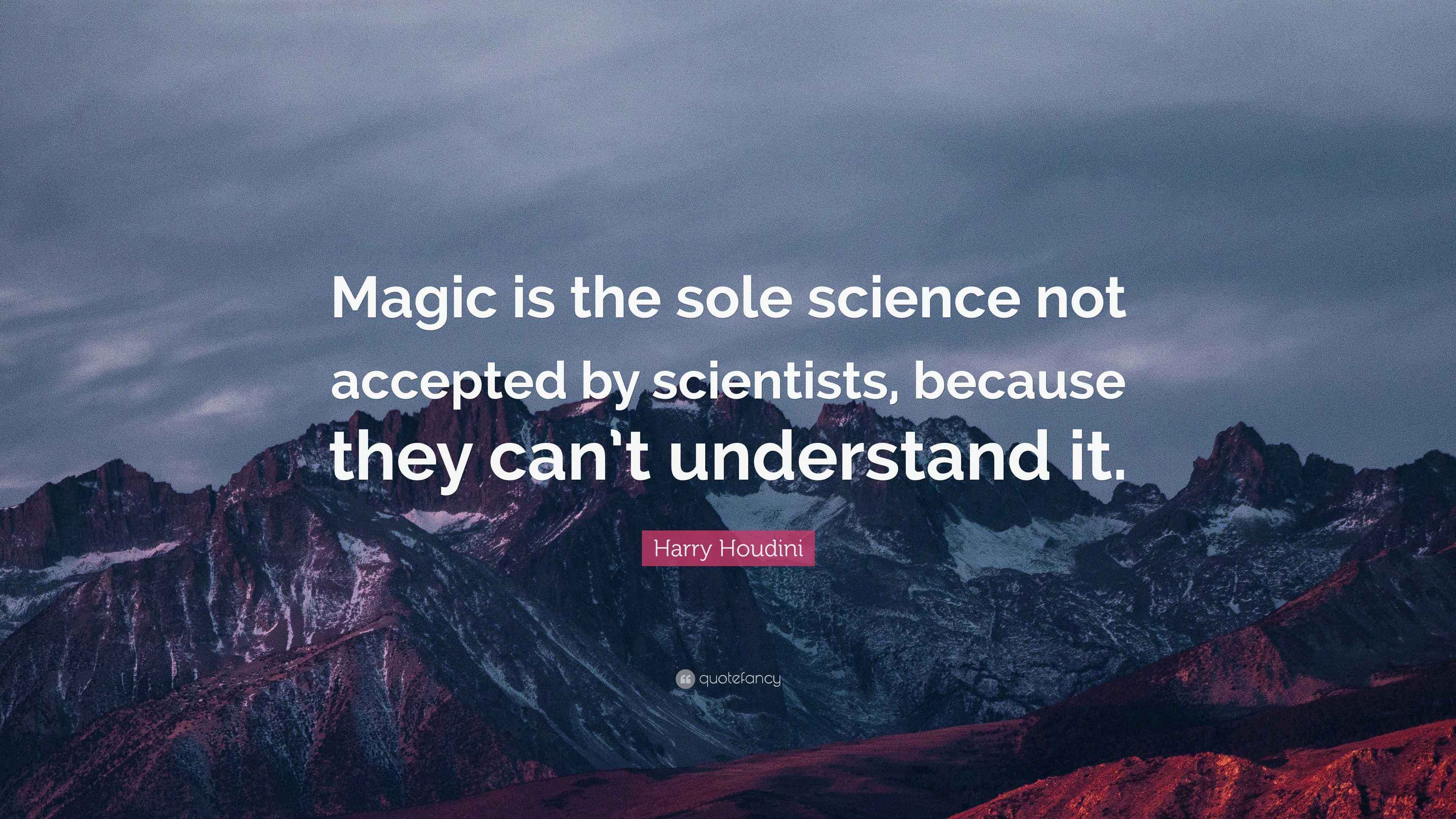 Harry Houdini Quote: “Magic is the sole science not accepted by ...