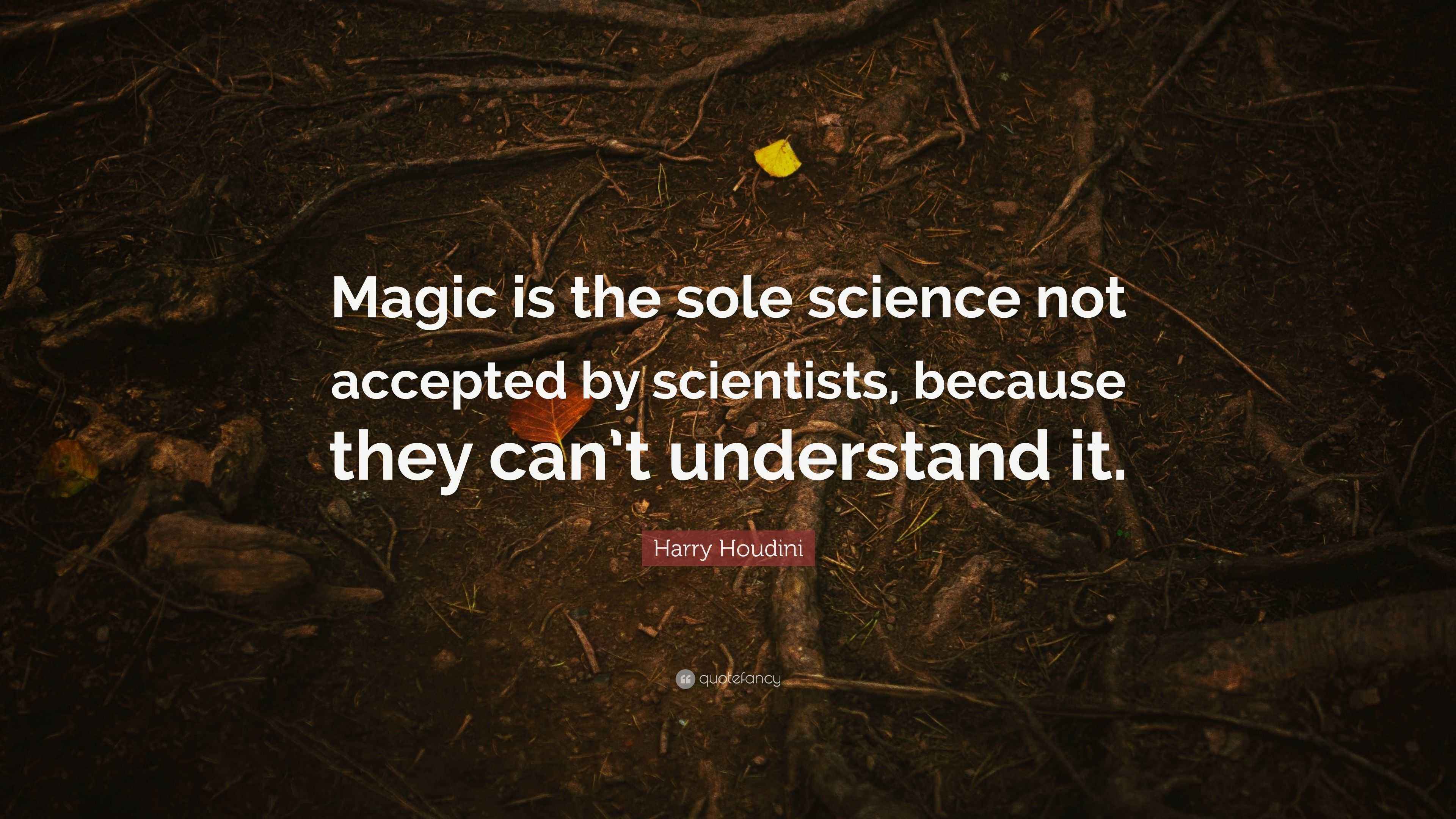 Harry Houdini Quote: “Magic is the sole science not accepted by ...