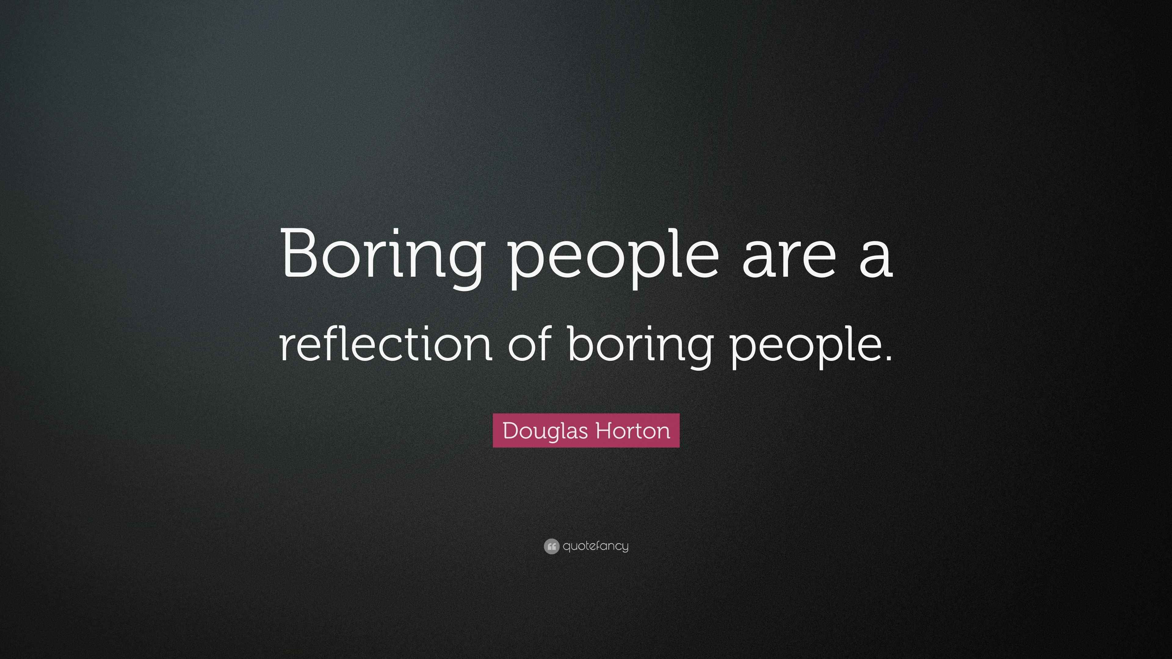 Douglas Horton Quote: “Boring people are a reflection of boring people.”