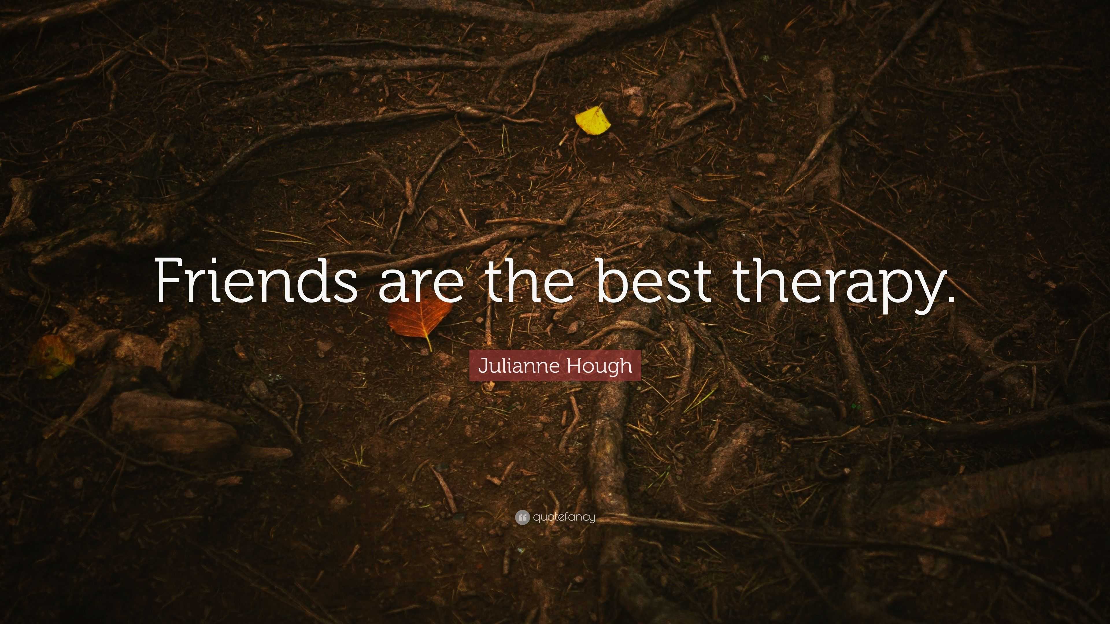 Julianne Hough Quote: “Friends are the best therapy.”