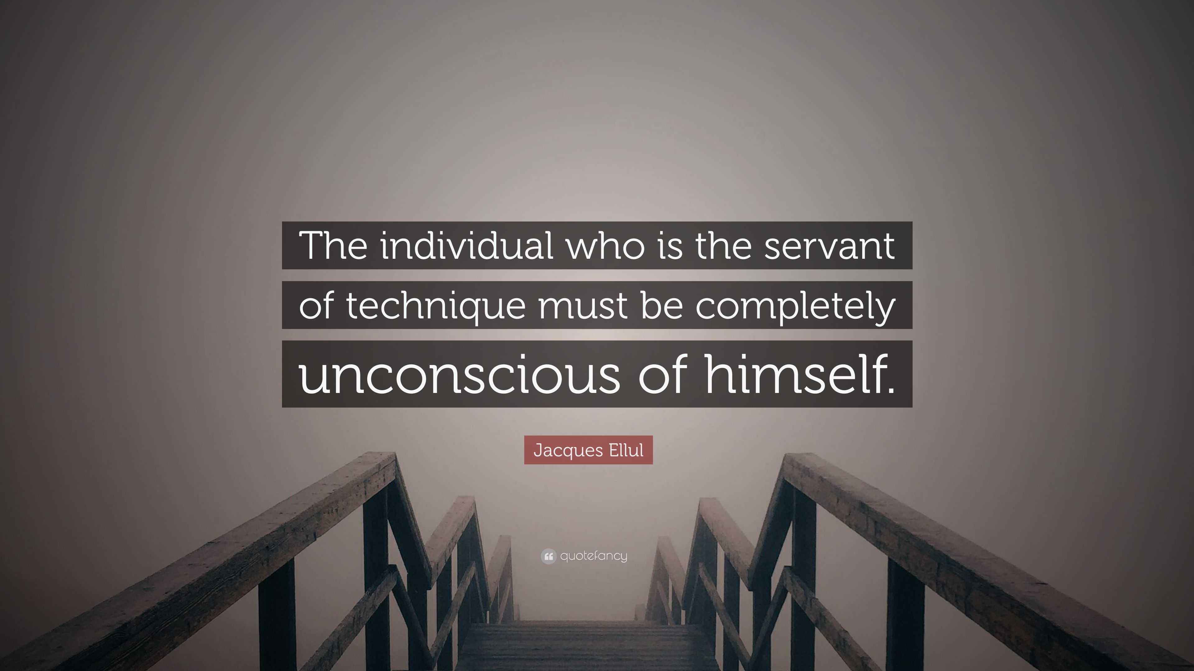 Jacques Ellul Quote: “The individual who is the servant of technique ...